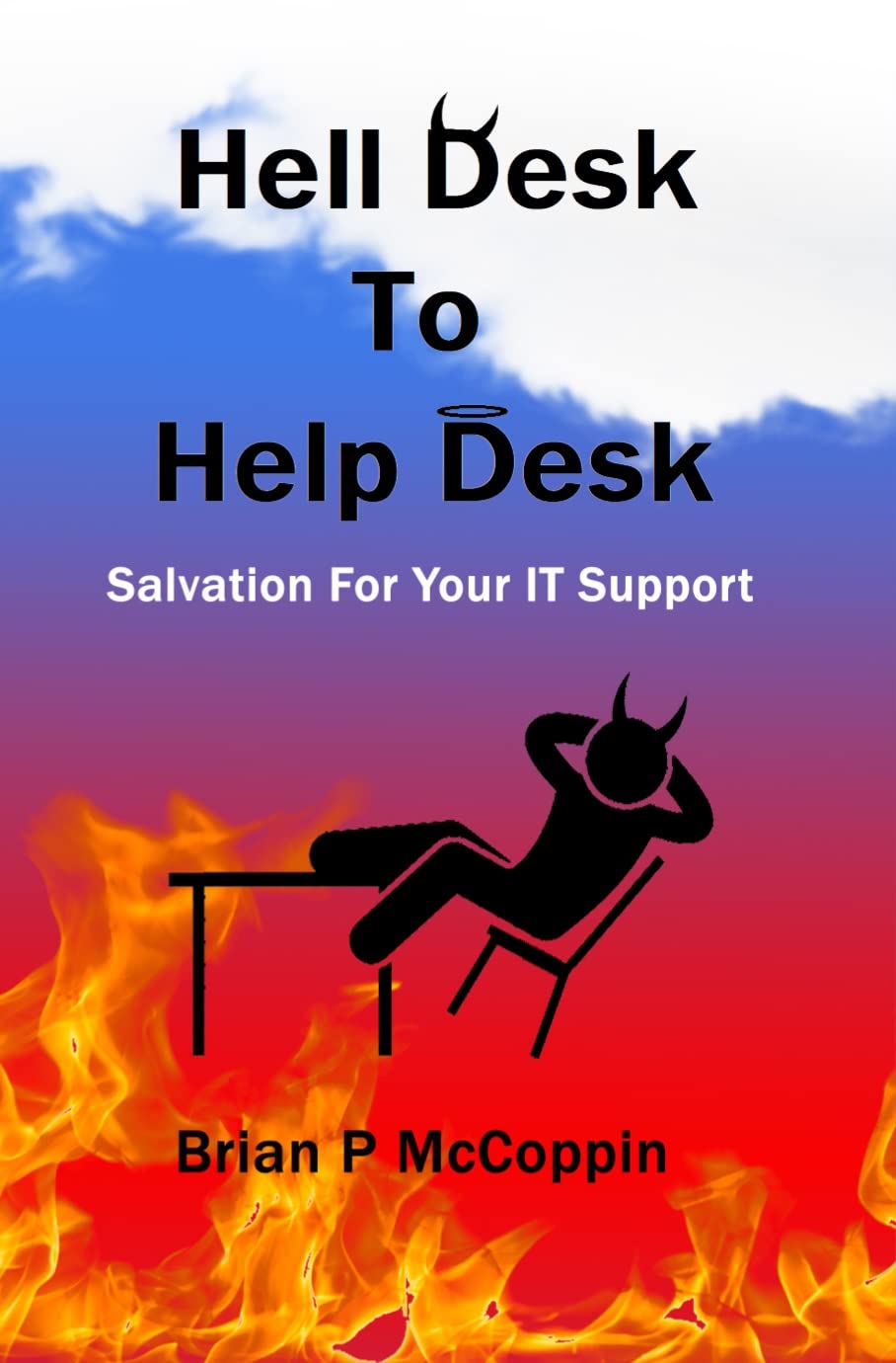 Hell Desk To Help Desk: Salvation For Your IT Support. by Brian P ...