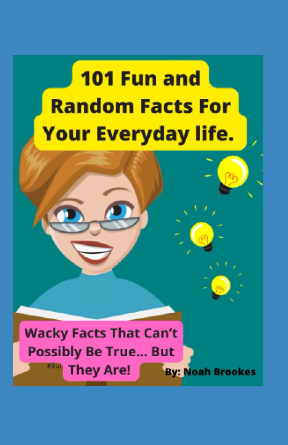 101 Random Facts for Your Every Day Life: Wacky Facts That Can't ...
