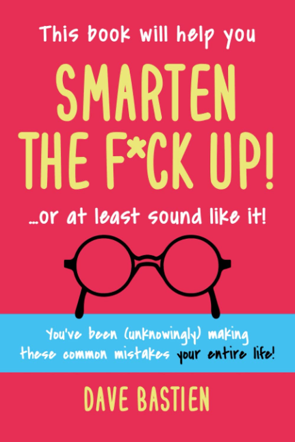 Smarten the F*ck Up!: Fix the embarrassing mistakes you've been making ...