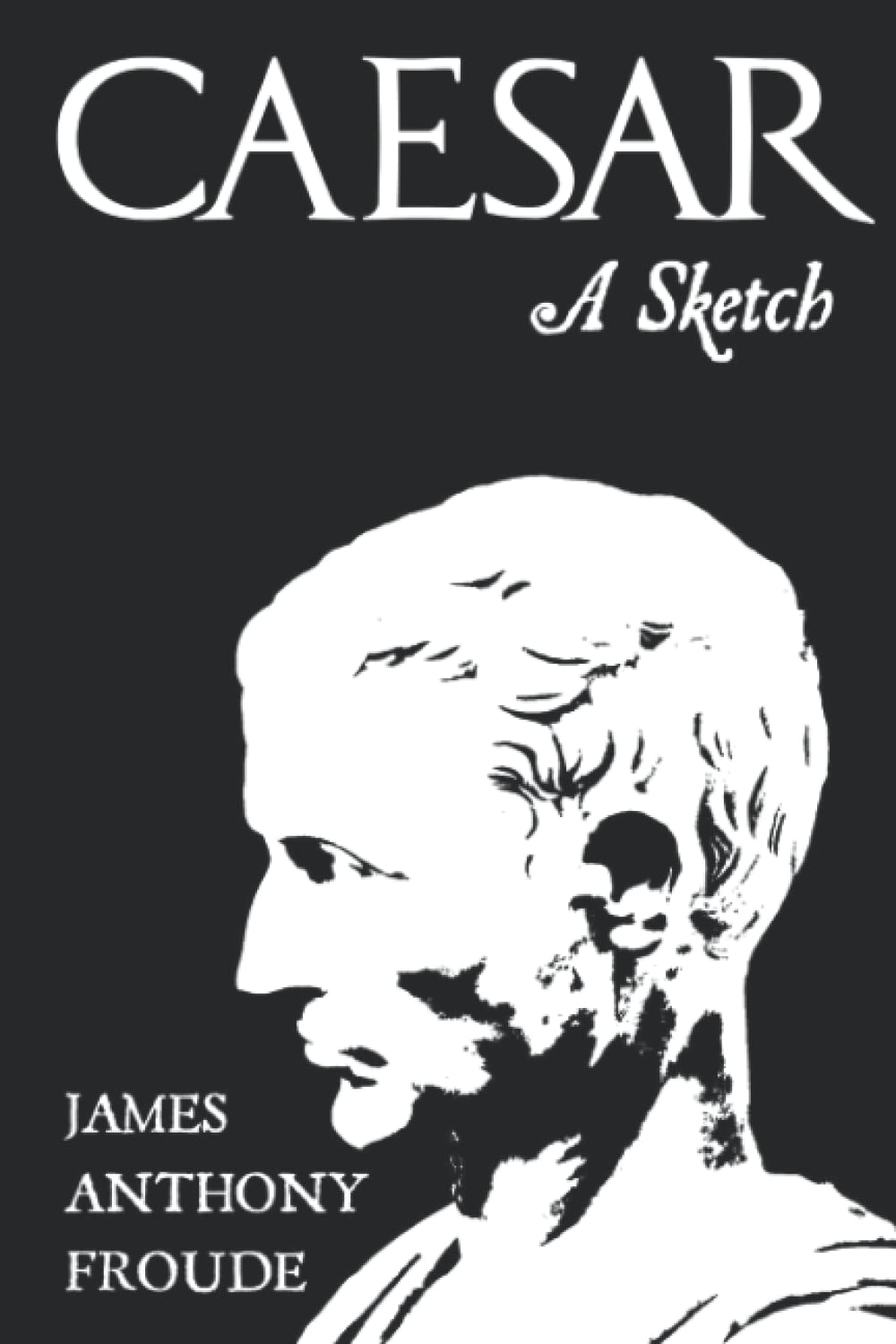 Caesar: A Sketch by James Anthony Froude | Goodreads