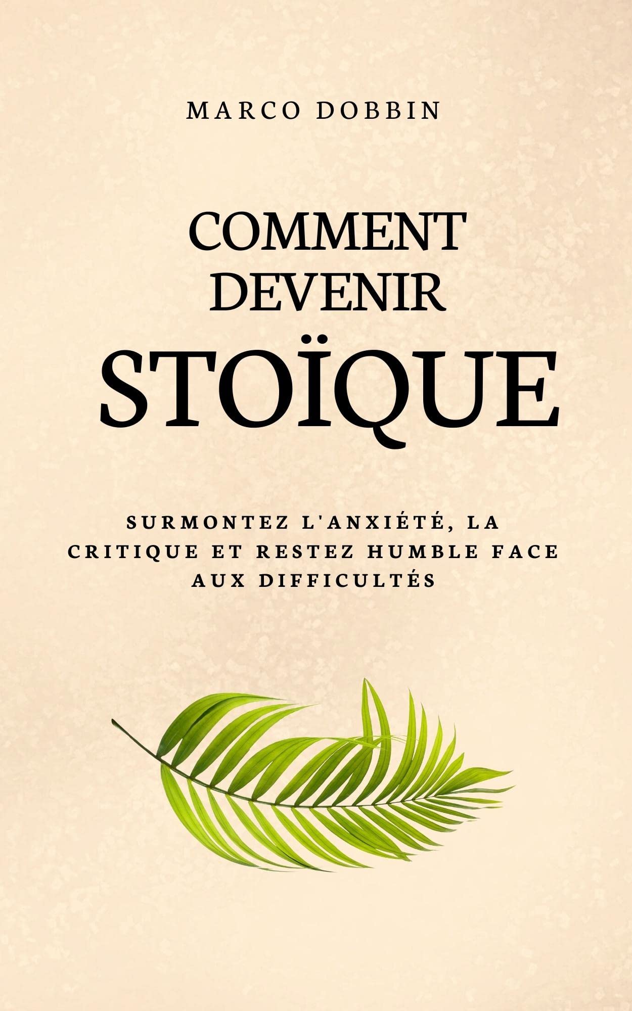 Comment devenir stoïque: Surmonter l'anxiété, la critique et rester ...