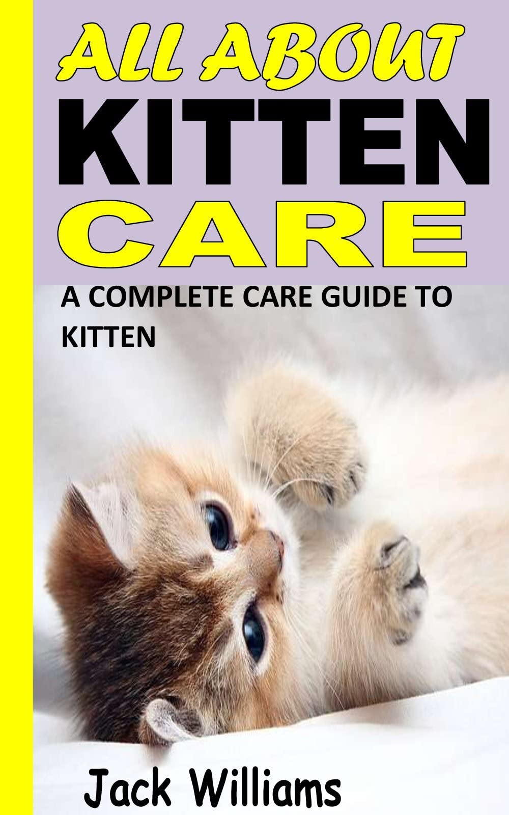 ALL ABOUT KITTEN CARE: A COMPLETE CARE GUIDE TO KITTEN by Jack Williams ...
