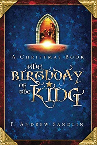 The Birthday of the King: A Christmas Book by P. Andrew Sandlin | Goodreads