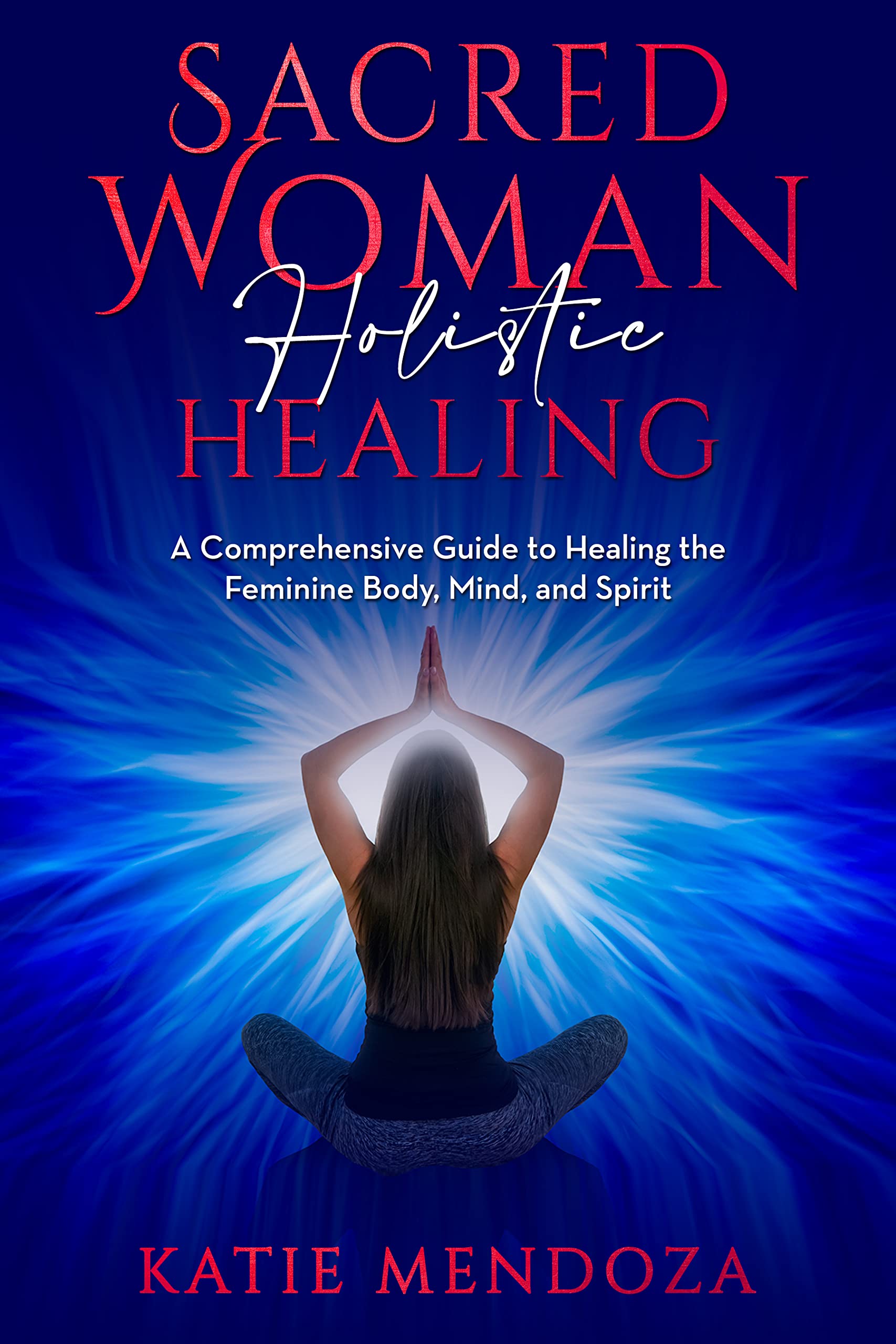Sacred Woman Holistic Healing: A Comprehensive Guide to Healing the ...