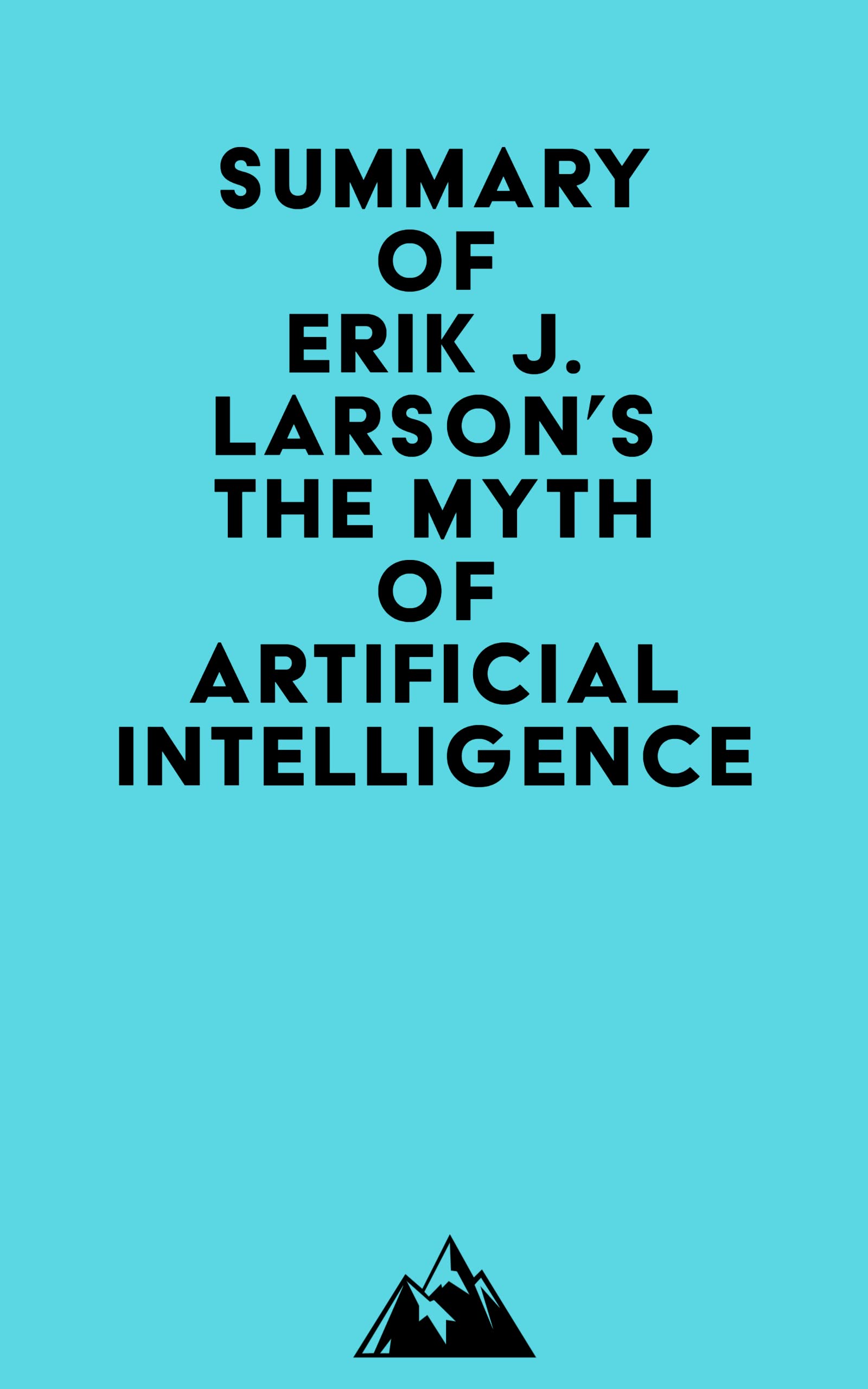 Summary of Erik J. Larson's The Myth of Artificial Intelligence by Everest Media | Goodreads