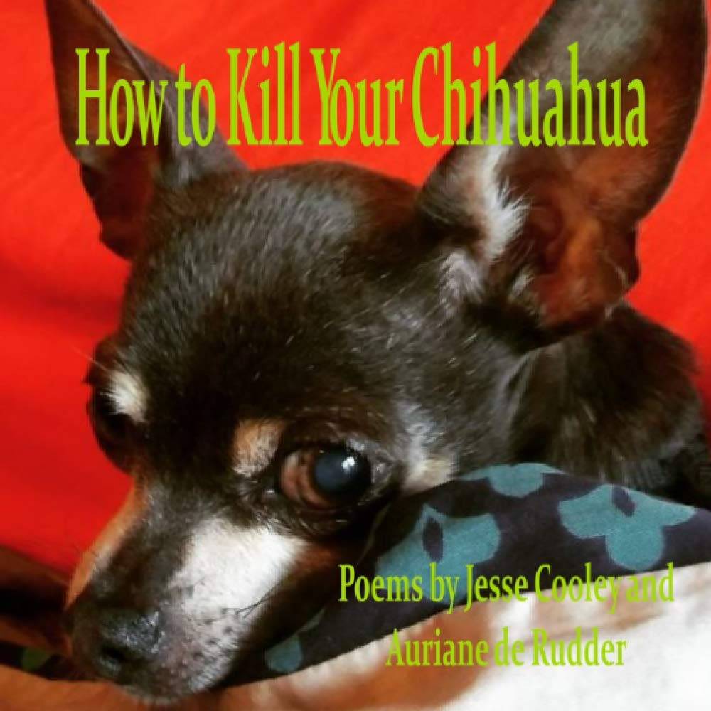 How to Kill Your Chihuahua: Poems by Jesse Cooley and Auriane de Rudder ...