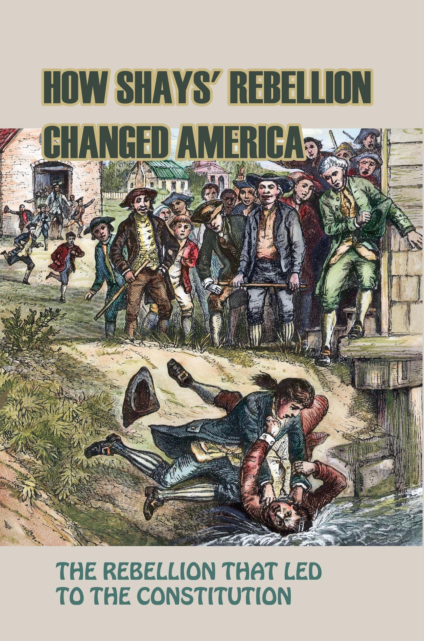 How Shays' Rebellion Changed America: The Rebellion That Led To The ...