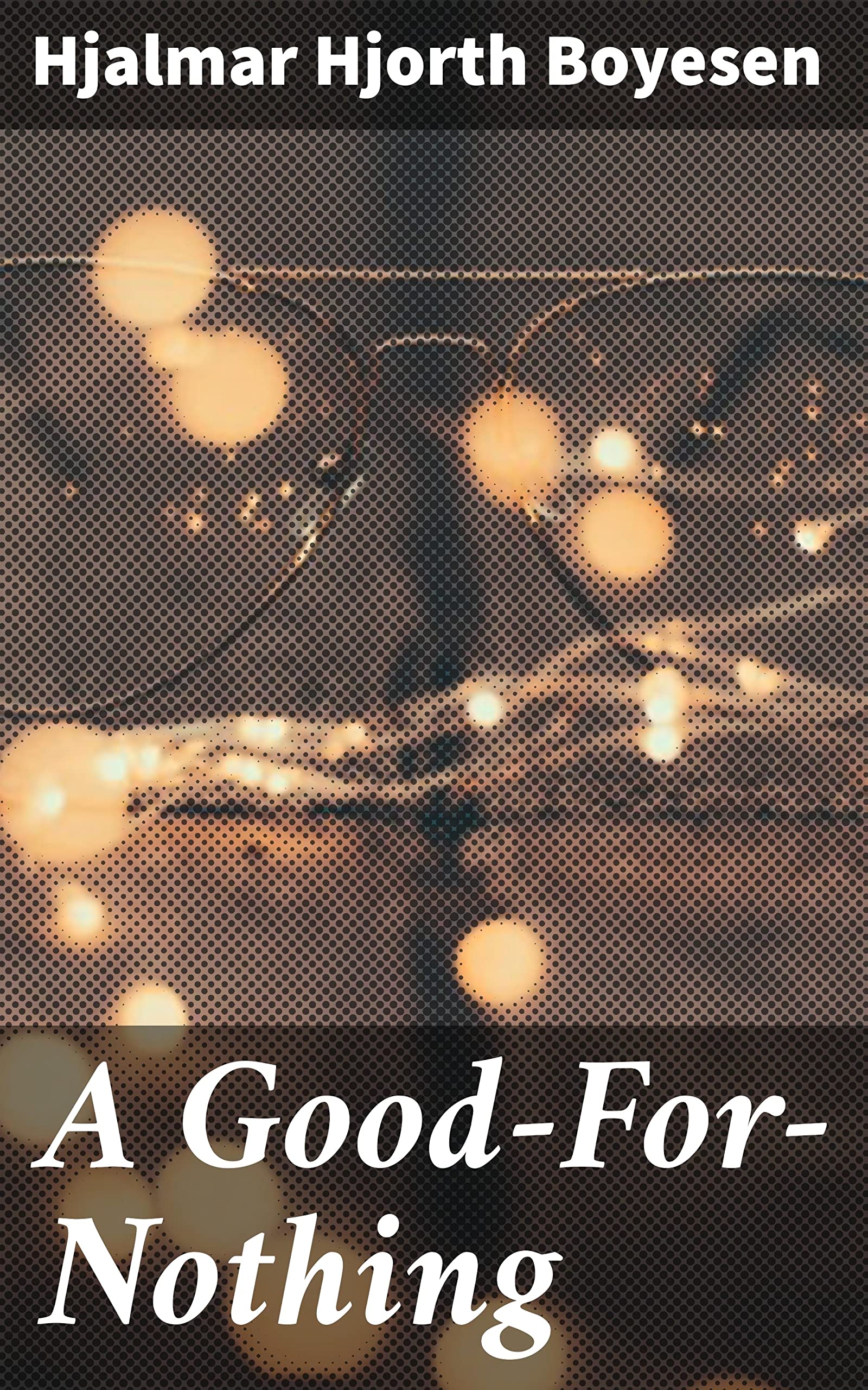 A Good-For-Nothing: 1876 by Hjalmar Hjorth Boyesen | Goodreads