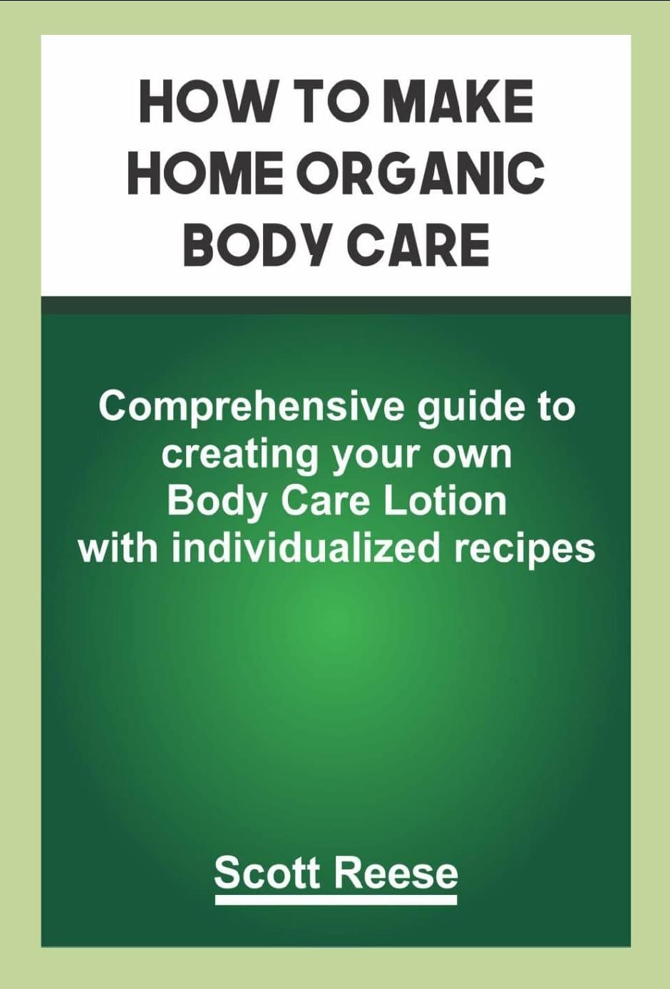 HOW TO MAKE HOME ORGANIC BODY CARE: Comprehensive guide to creating ...