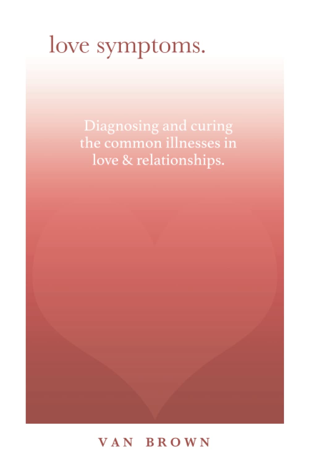 LOVE SYMPTOMS: DIAGNOSING AND CURING THE COMMON ILLNESSES IN LOVE ...