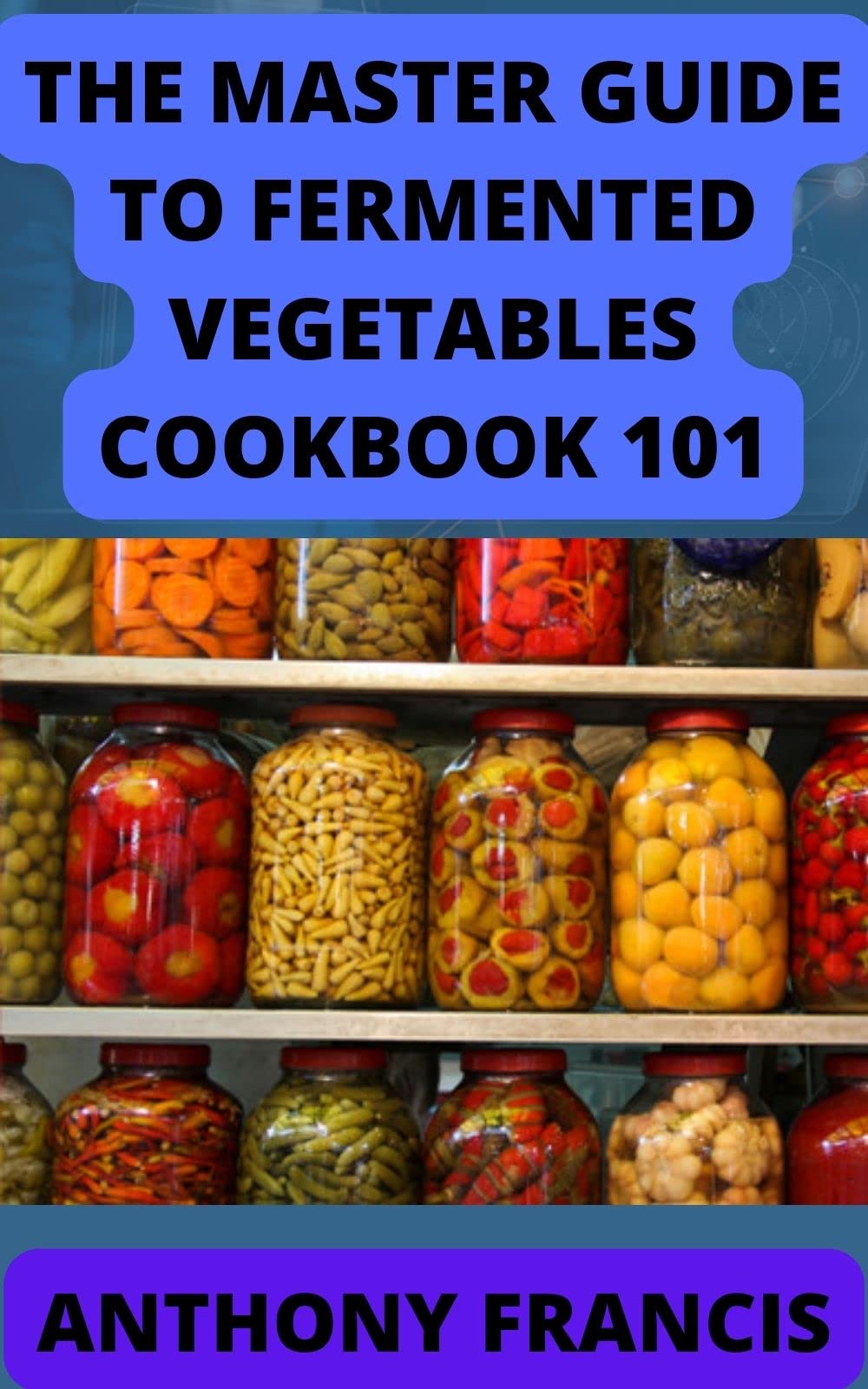 THE MASTER GUIDE TO FERMENTED VEGETABLES COOKBOOK 101: Creative Recipes ...