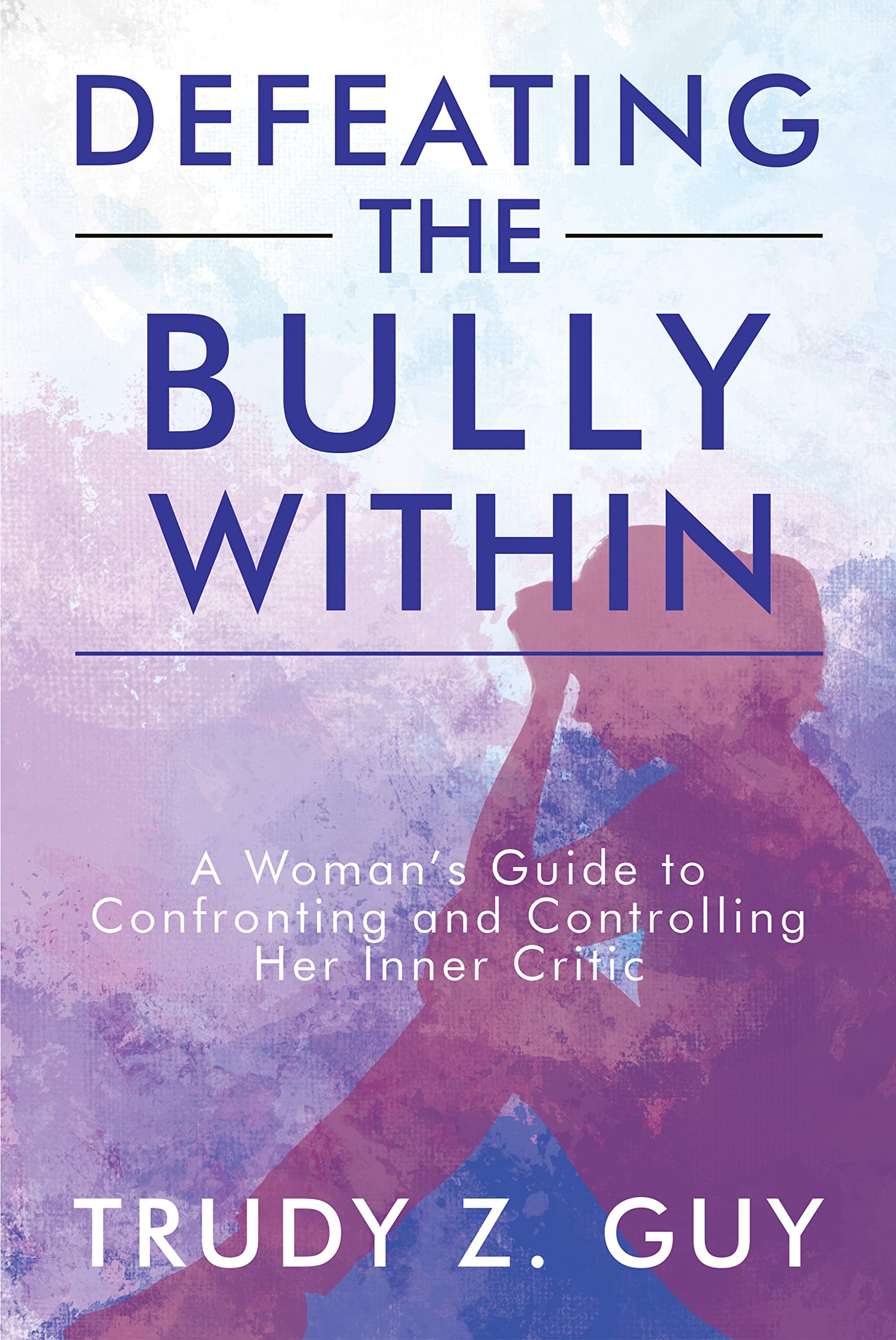 Defeating the Bully Within: A Woman’s Guide to Confronting and ...
