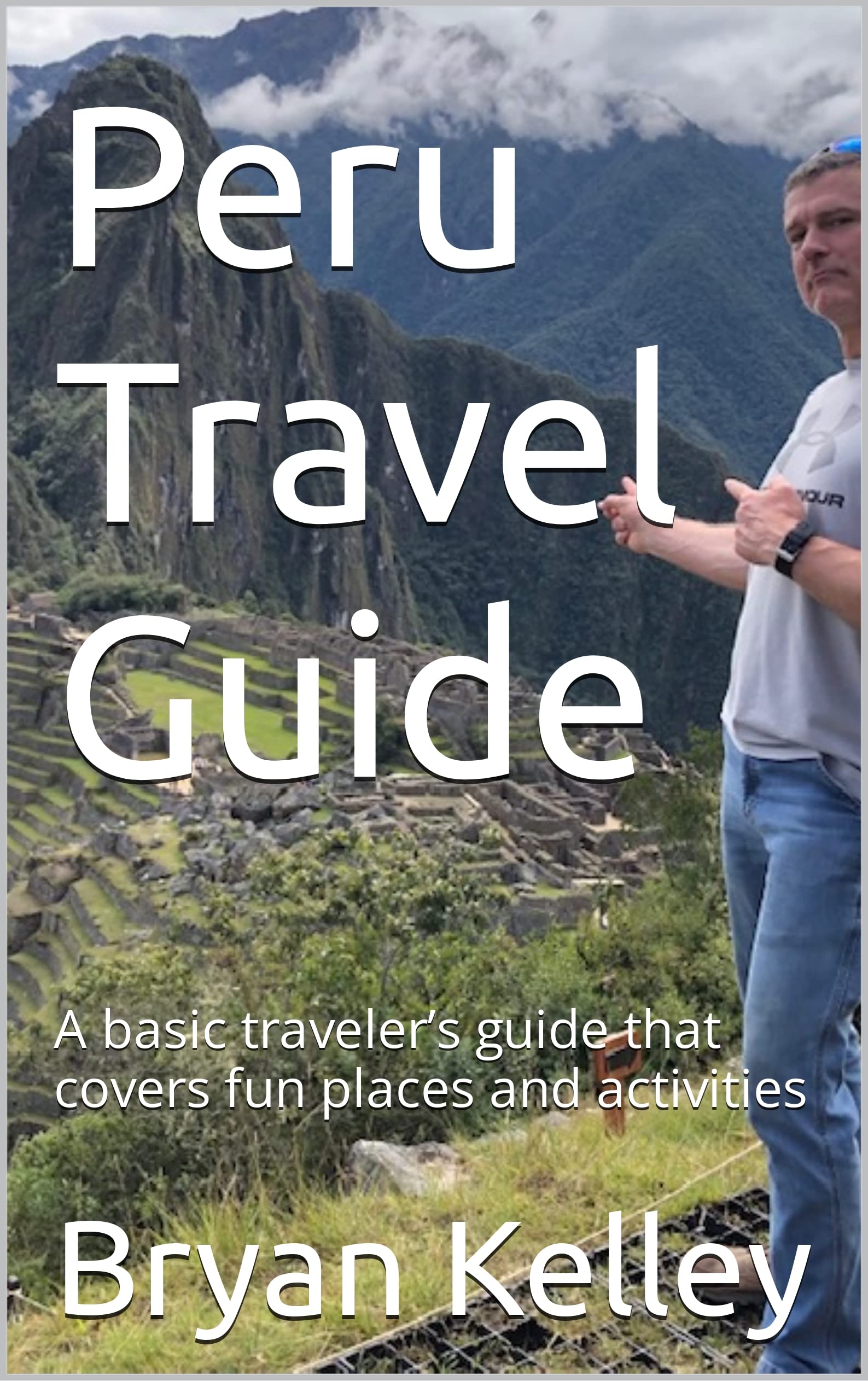 Peru Travel Guide: A basic traveler’s guide that covers fun places and ...