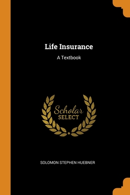 Life Insurance: A Textbook by Solomon Stephen Huebner | Goodreads