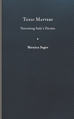 Toxic Matters: Narrating Italy’s Dioxin by Monica Seger | Goodreads