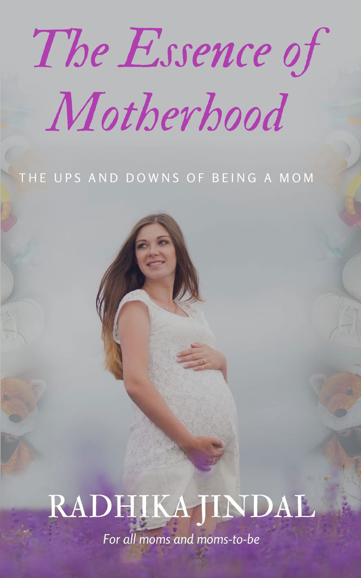 The Essence of Motherhood: The Ups and Downs of being a Mom by Radhika Jindal | Goodreads