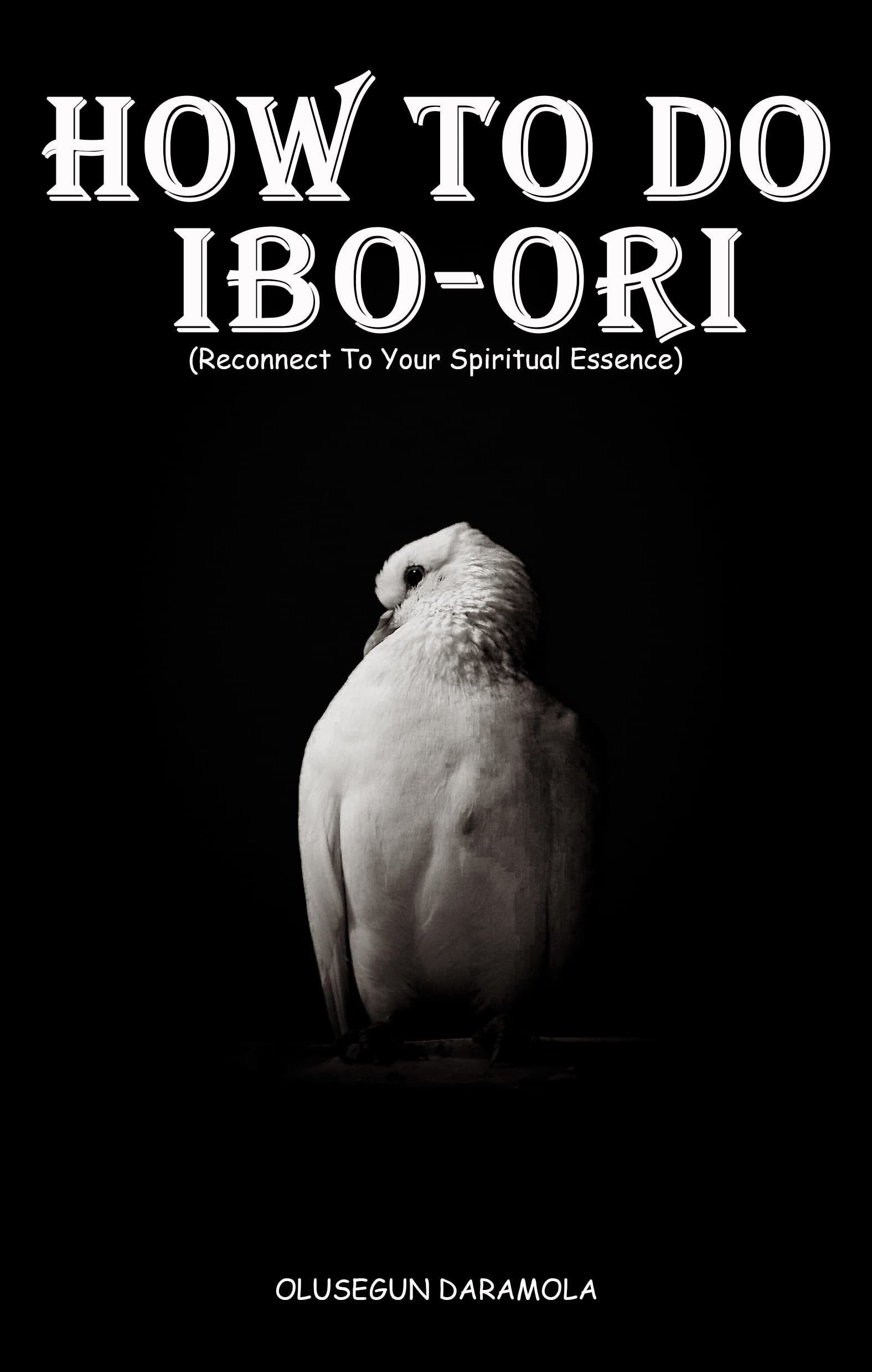 HOW TO DO IBO-ORI: Reconnect To Your Spiritual Essence by Olusegun ...