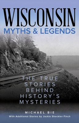 Wisconsin Myths & Legends: The True Stories Behind History's Mysteries ...