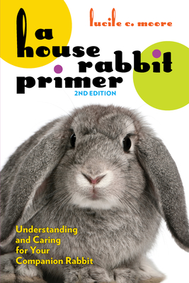 A House Rabbit Primer, 2nd Edition: Understanding and Caring for Your ...