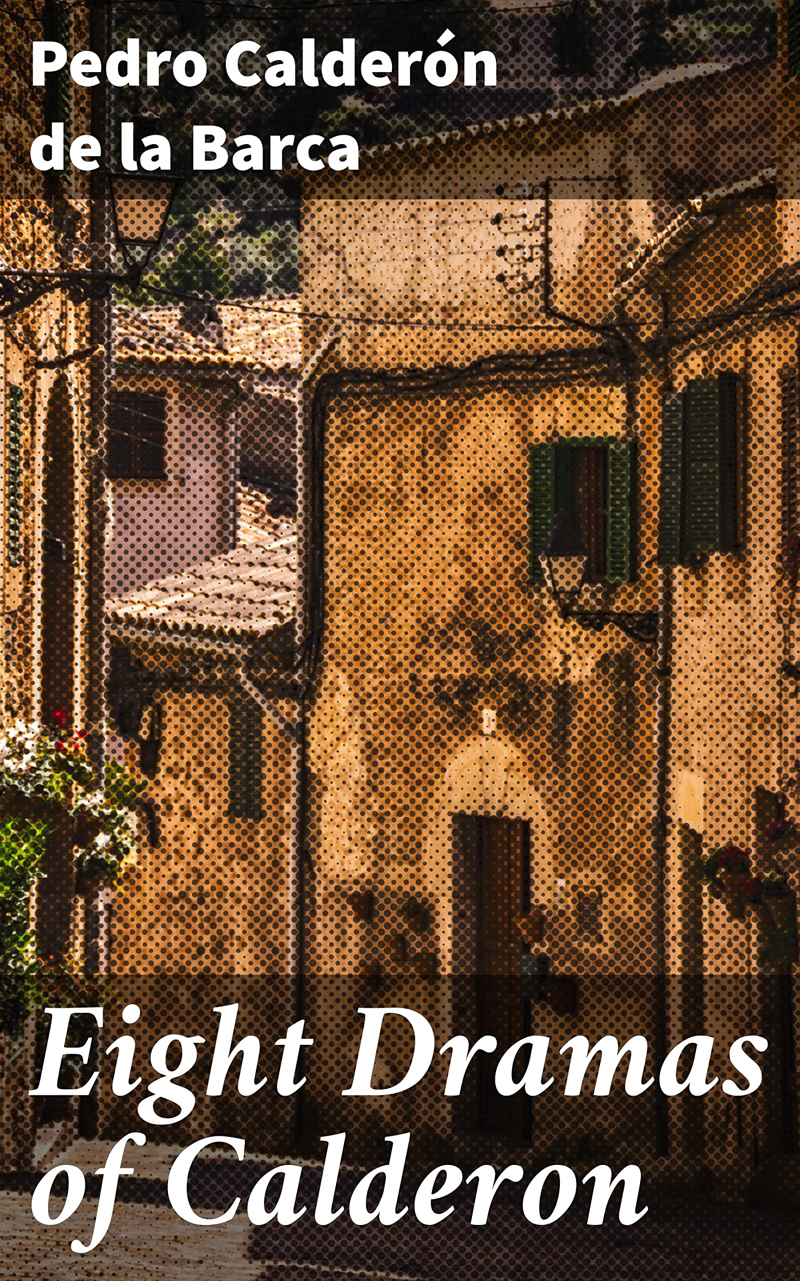 Eight Dramas of Calderon: Captivating Plays of Love, Honor, and Fate in ...