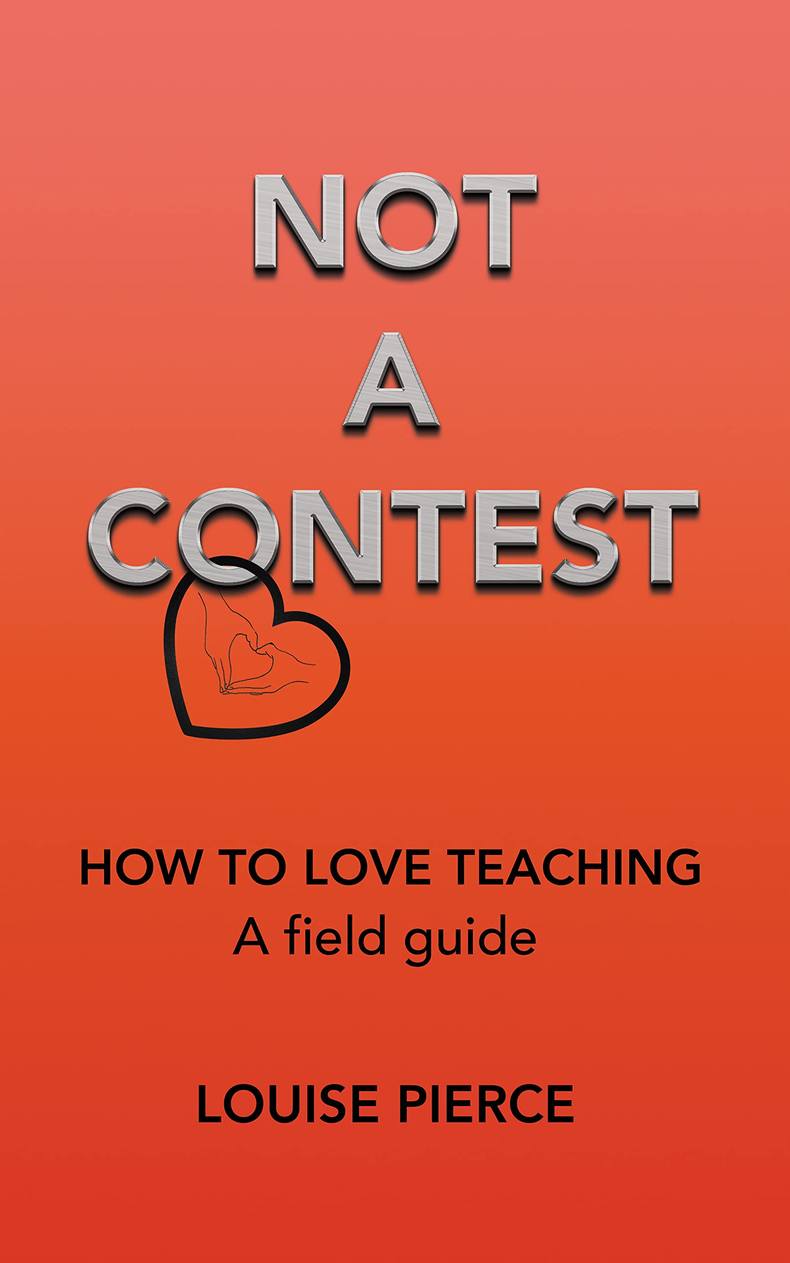 Not a Contest: How to Love Teaching, a Field Guide by Louise Pierce ...