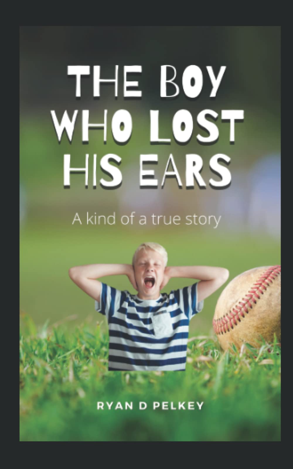 The Boy Who Lost His Ears: A kind of a true story by Ryan D Pelkey ...