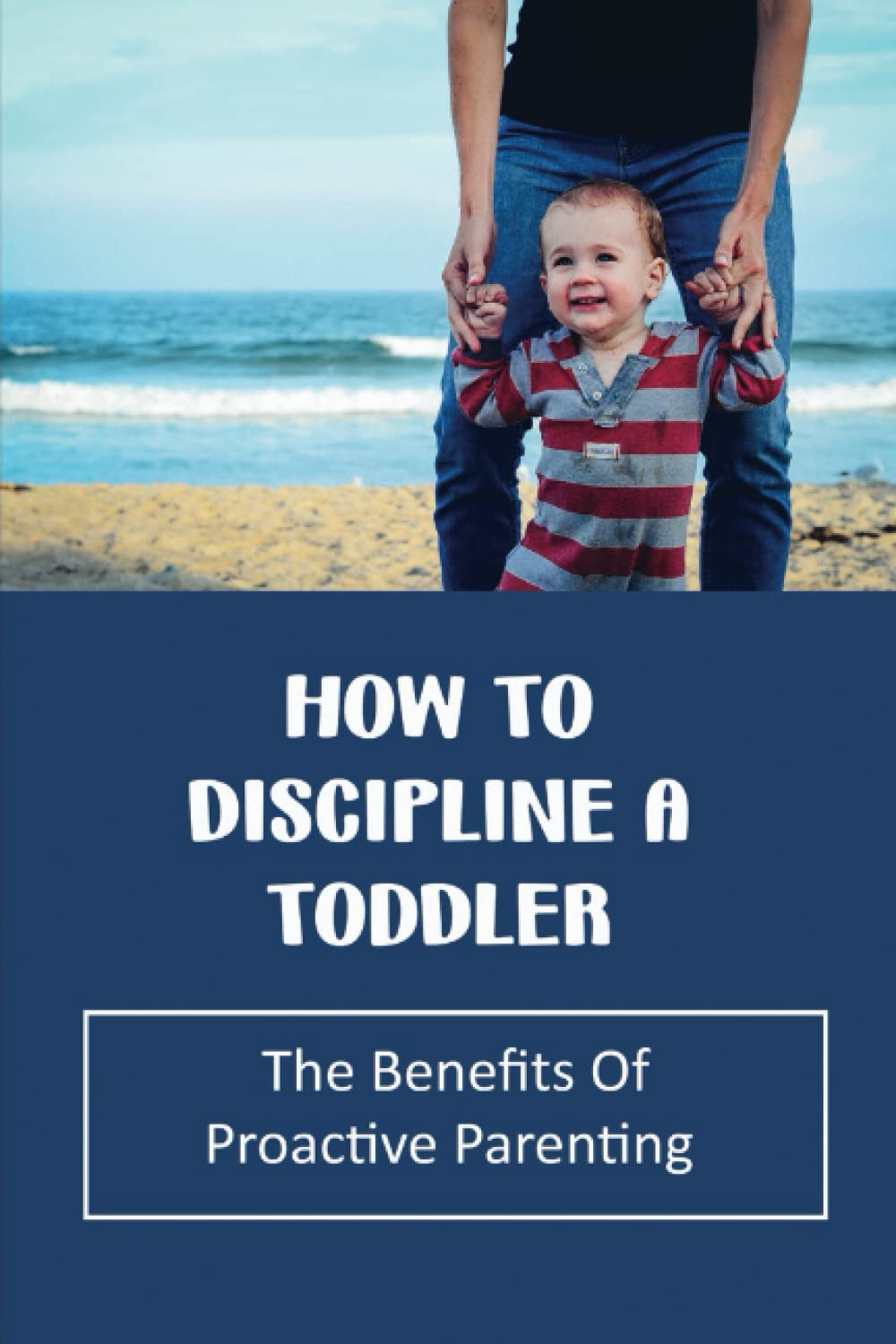 How To Discipline A Toddler: The Benefits Of Proactive Parenting by ...