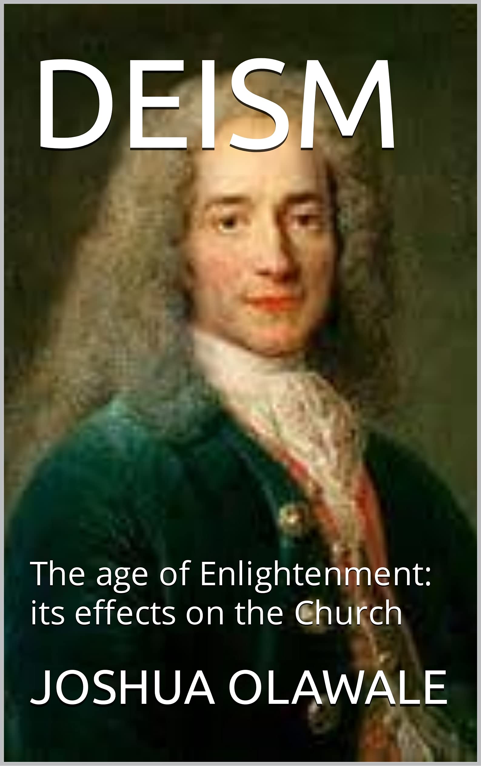 DEISM: The age of Enlightenment: its effects on the Church by JOSHUA OLAWALE | Goodreads