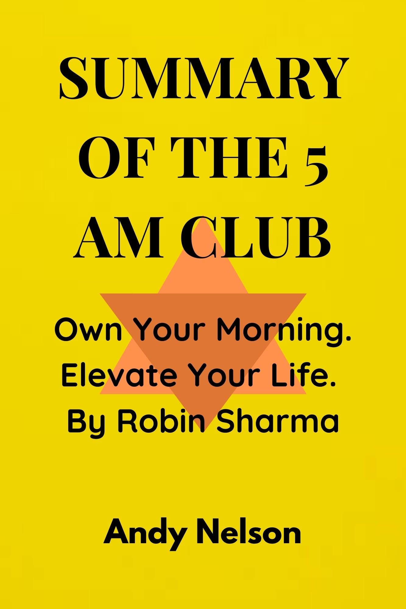 SUMMARY OF THE 5AM CLUB: Own your morning. Elevate your life. By Robin Sharma by Andy Nelson ...