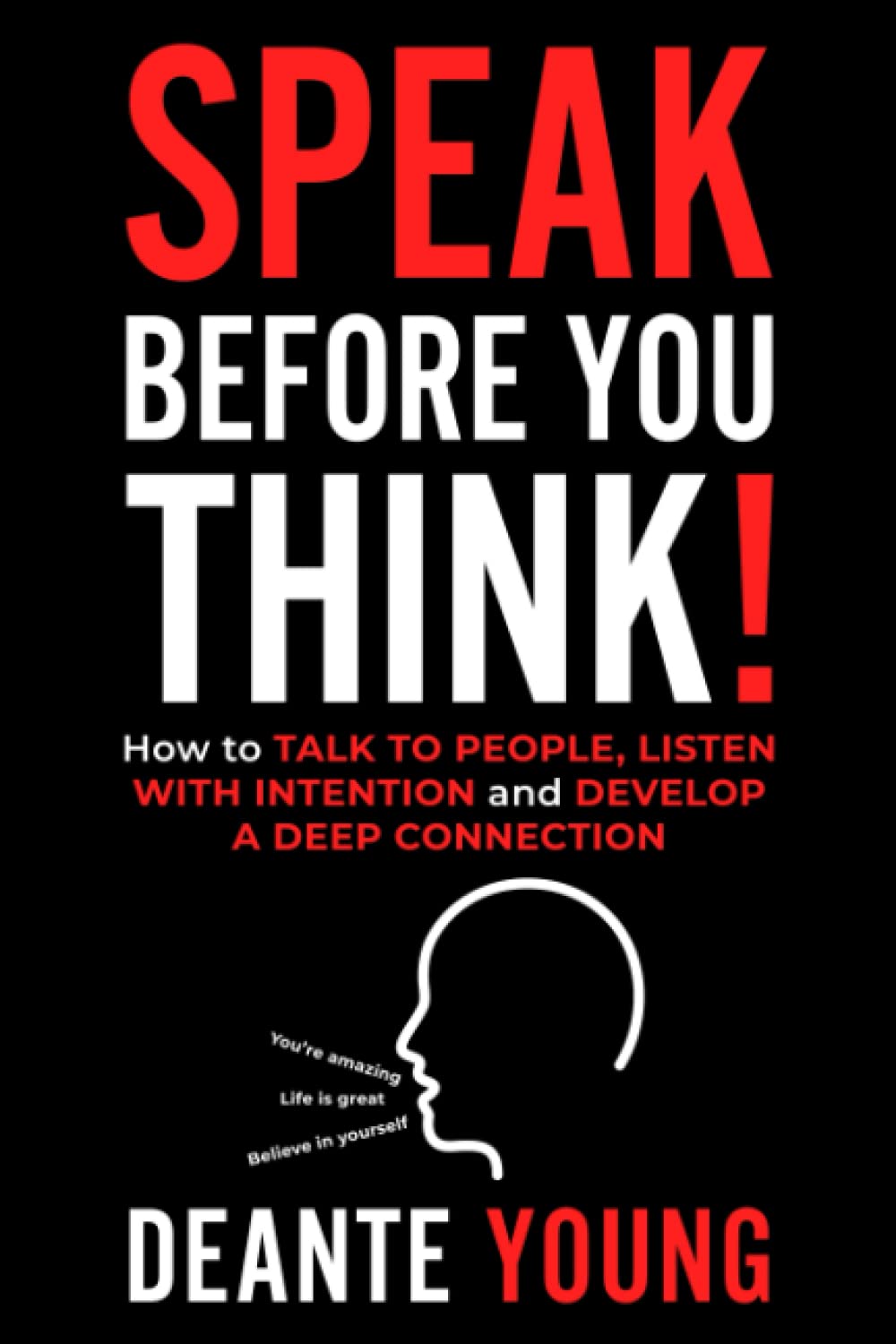 Speak Before You Think!: How to Talk to People, Listen with Intention ...