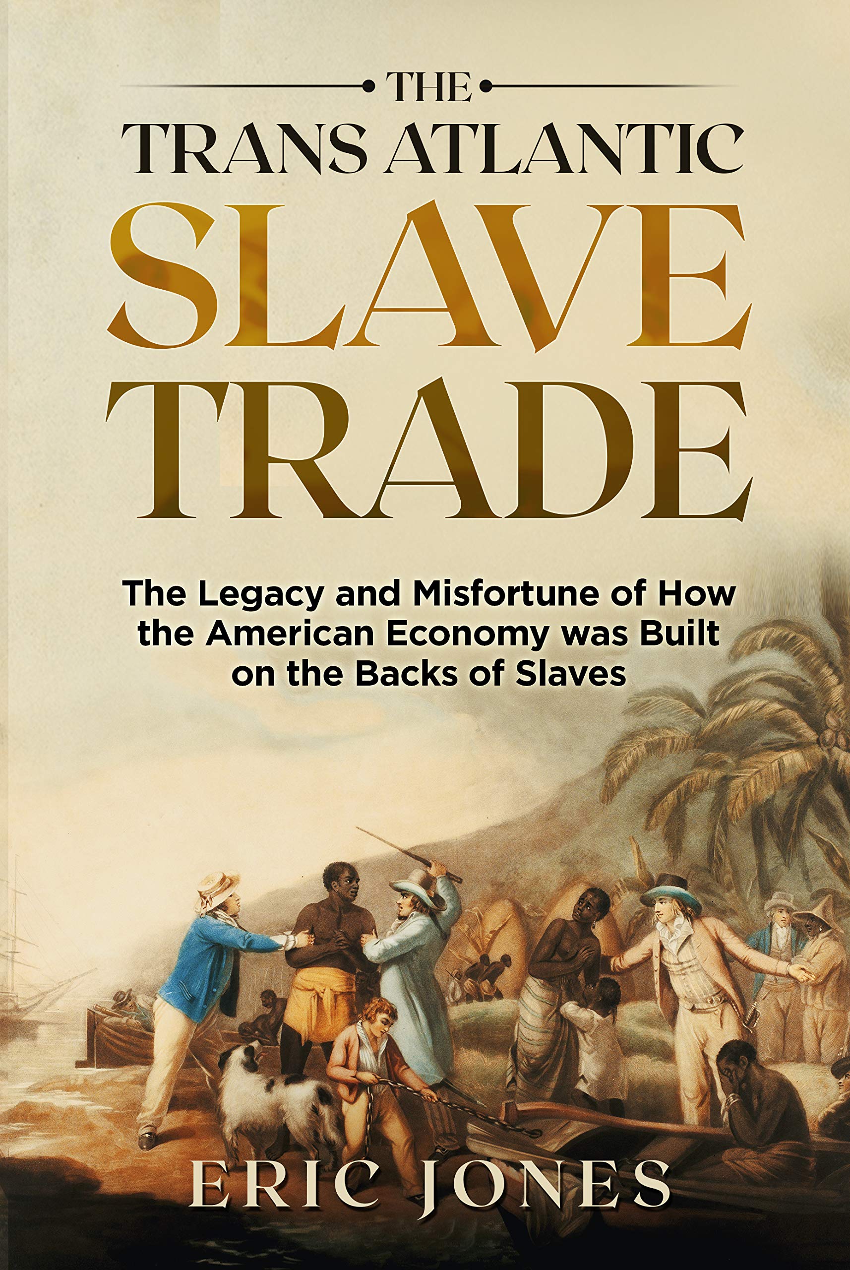The Trans Atlantic Slave Trade: The Legacy and Misfortune of How the ...