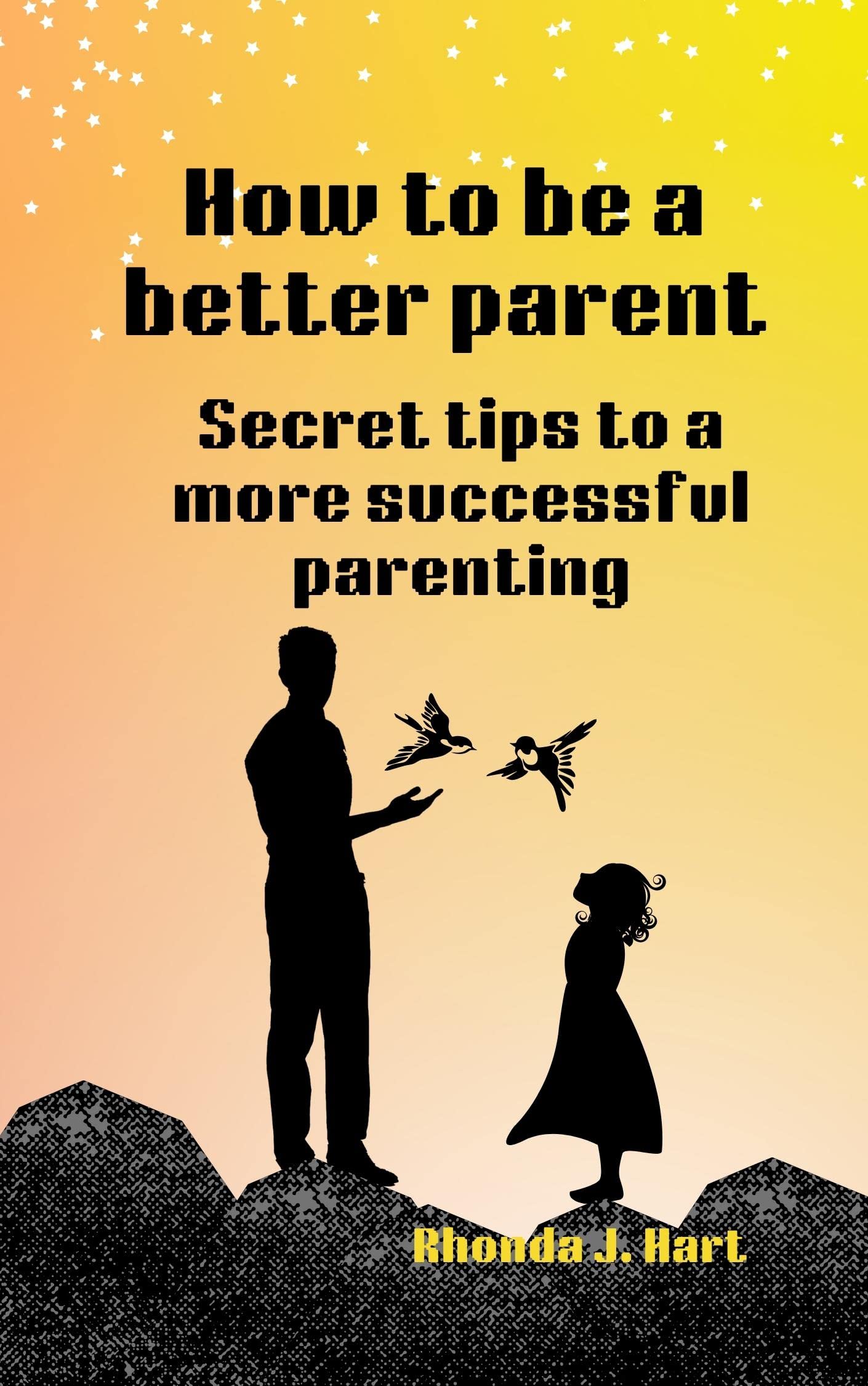 How to be a better parent: Secret tips to a more successful parenting ...