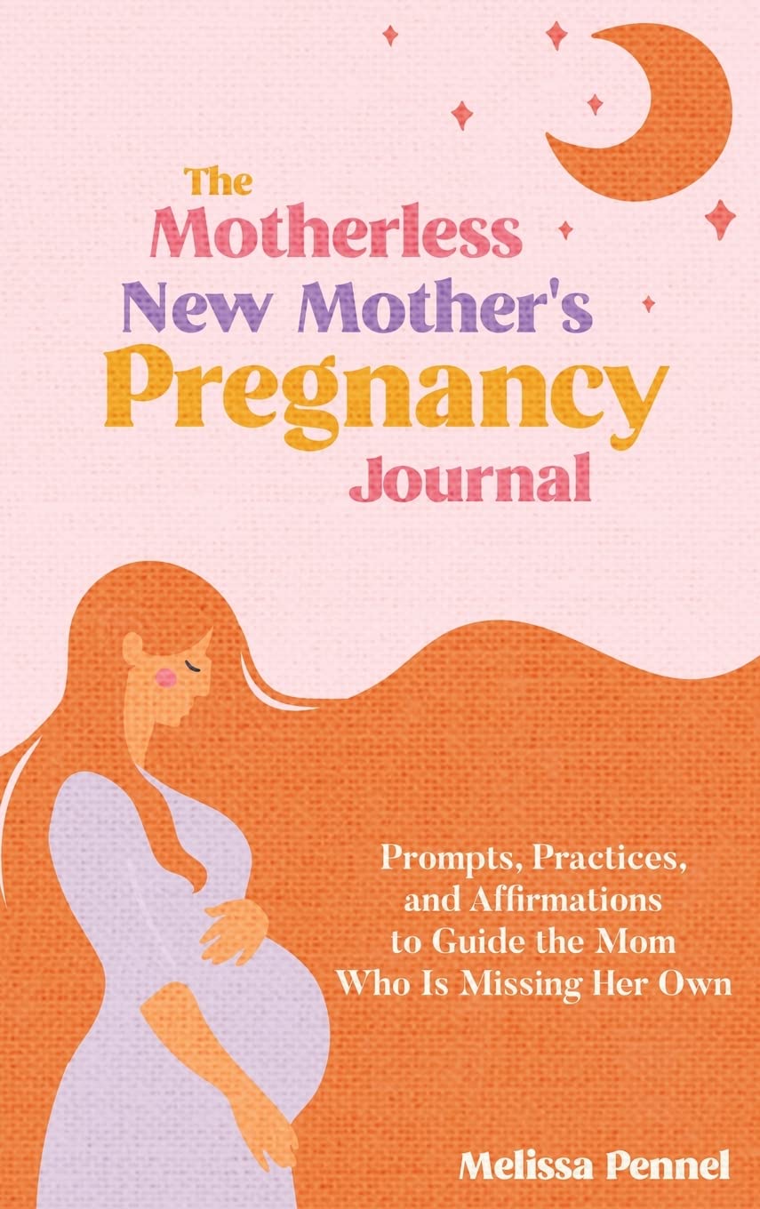 The Motherless New Mothers Pregnancy Journal Prompts Practices And