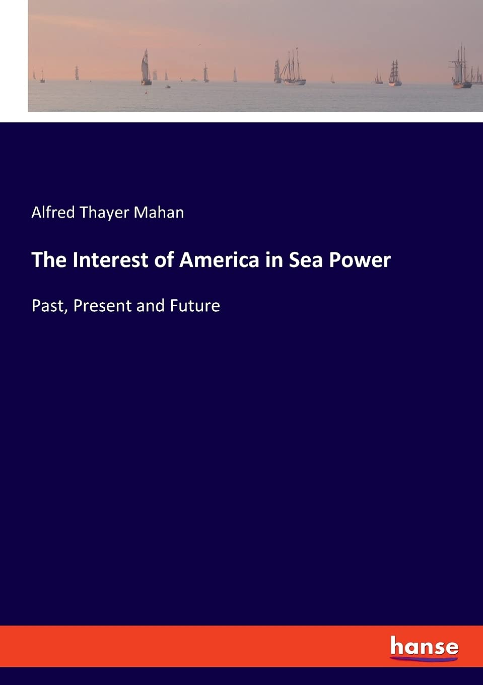 The Interest of America in Sea Power: Past, Present and Future by ...