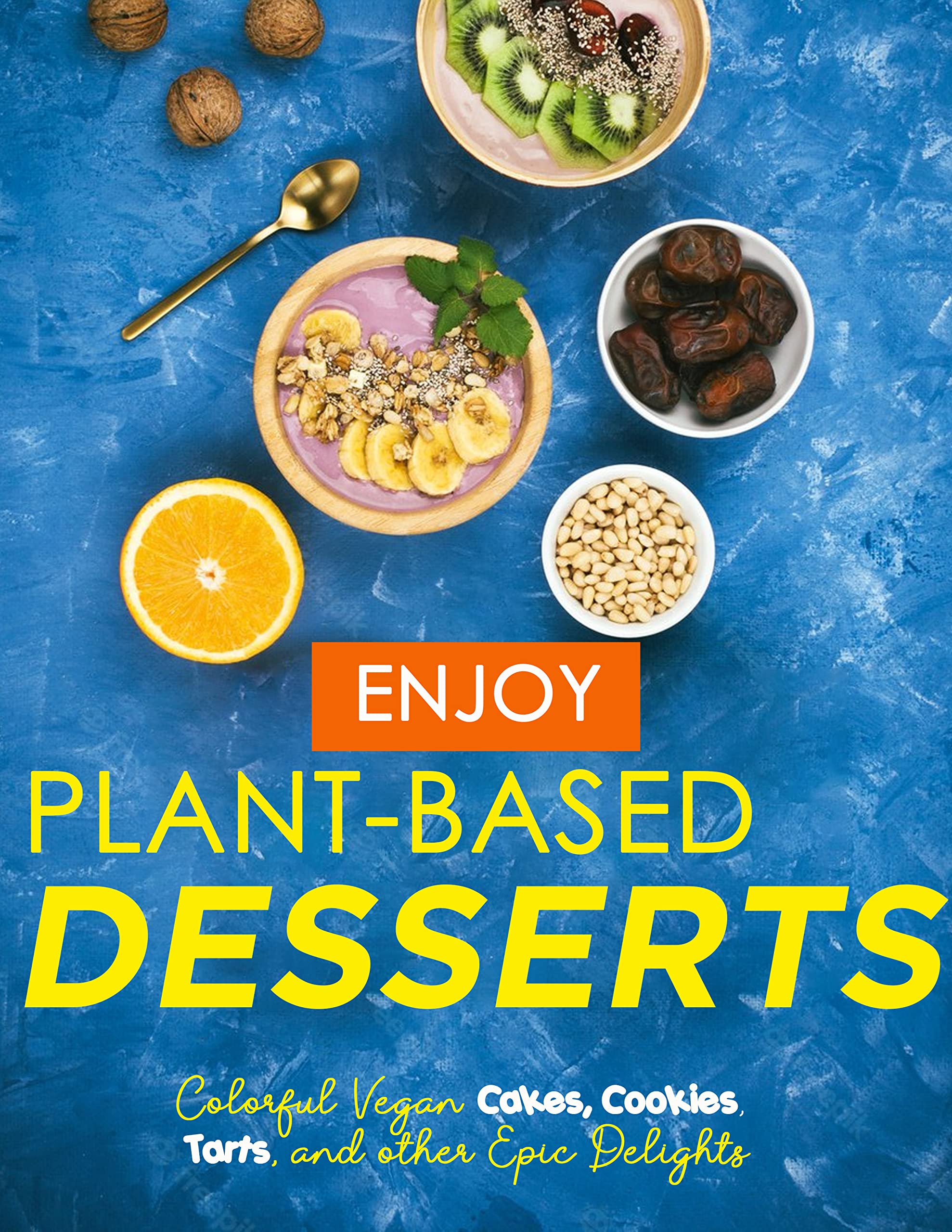 Enjoy Plant-Based Desserts: Colorful Vegan Cakes, Cookies, Tarts, and ...
