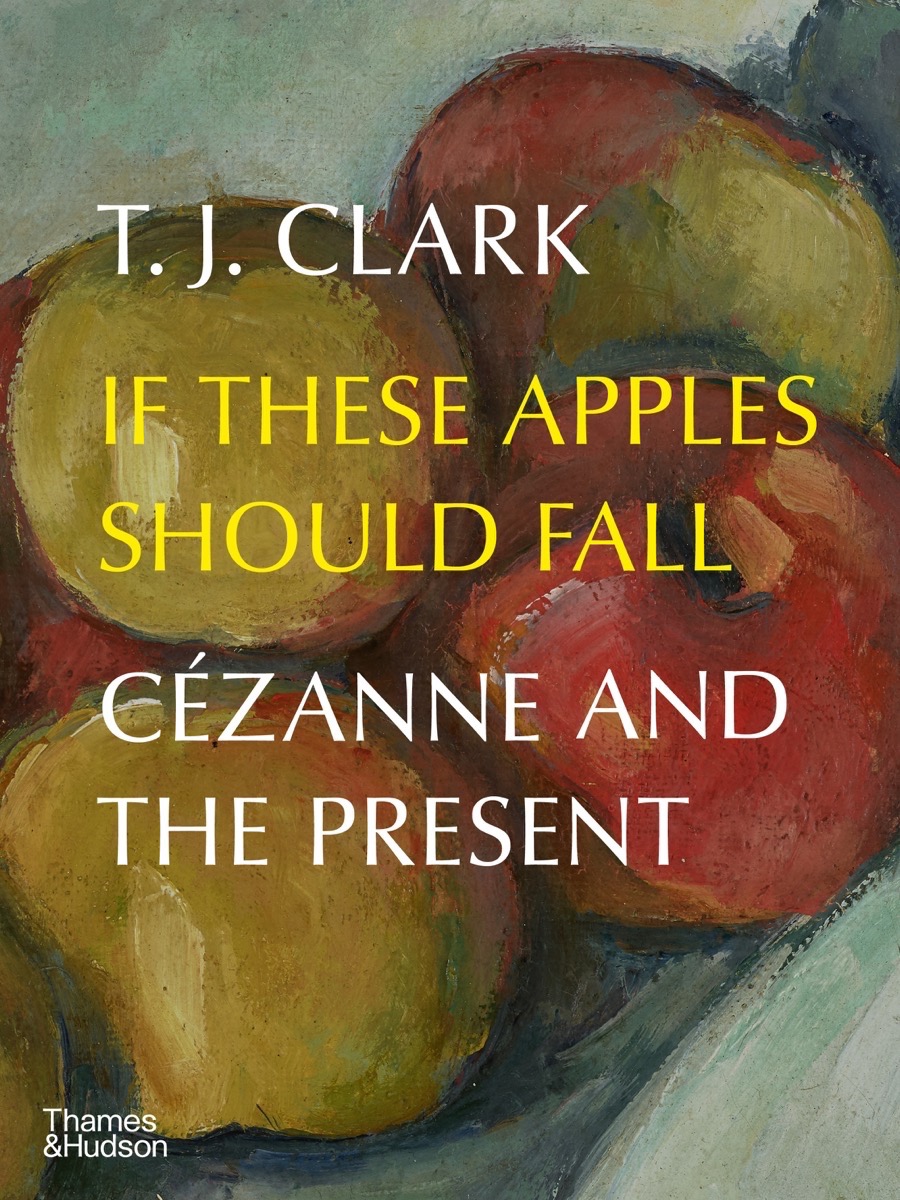 If These Apples Should Fall: Cézanne and the Present by T.J. Clark | Goodreads
