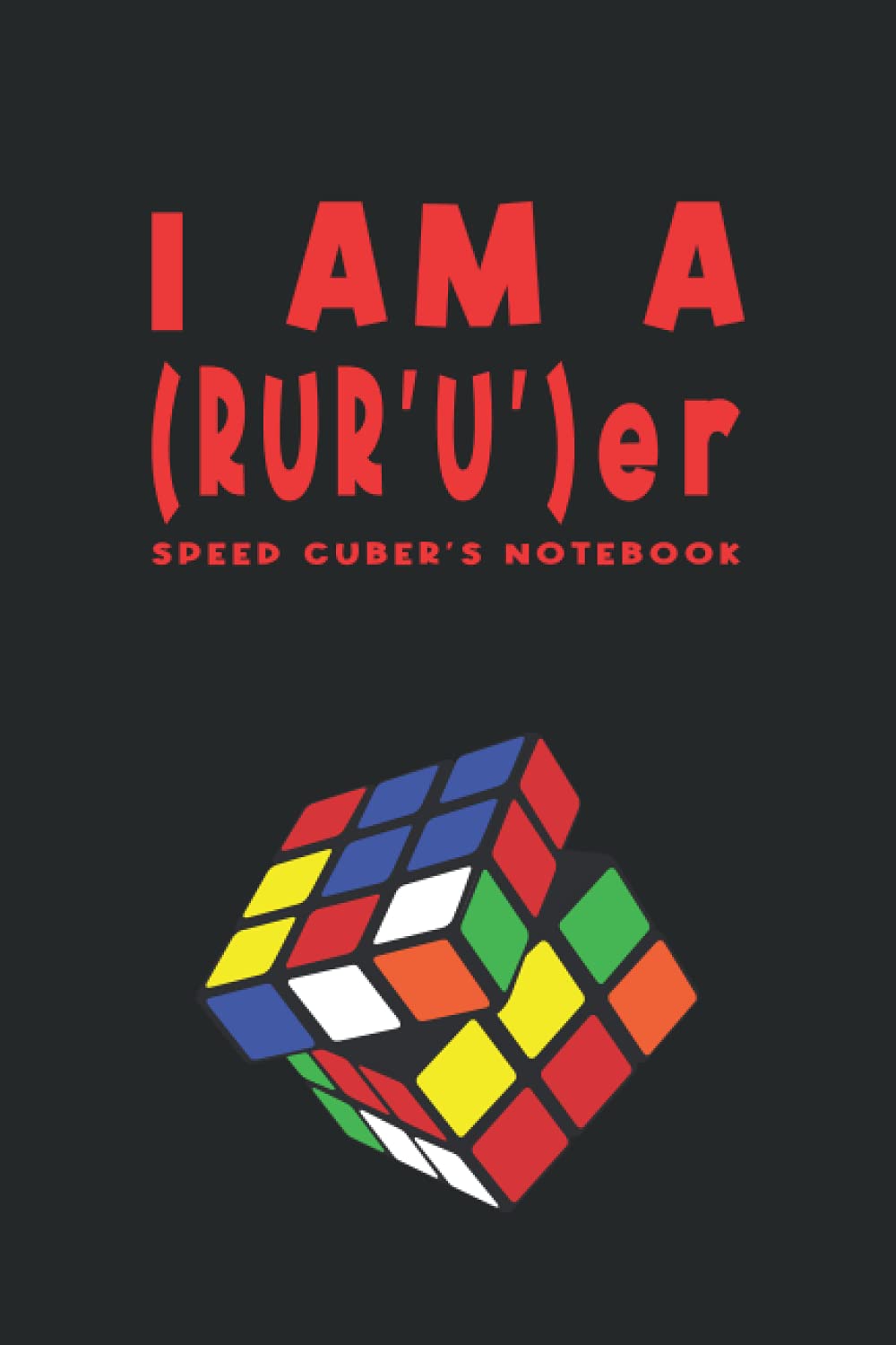 I am a (RUR’U')er Speed Cuber’s Notebook: Rubiks Rubix Rubic Cube Lined ...