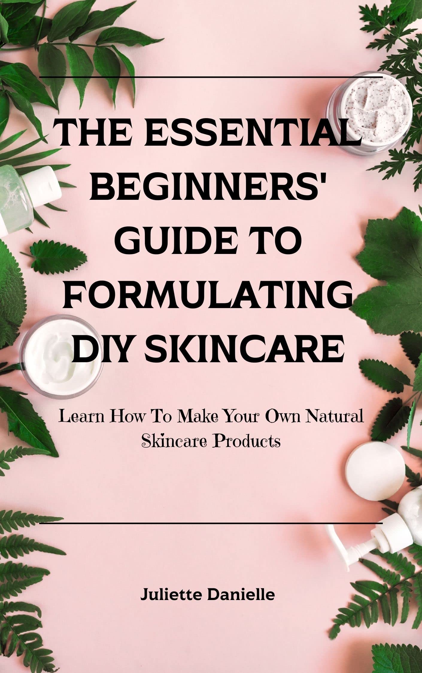 The Essential Beginners' Guide To Formulating DIY Skincare: Learn How ...