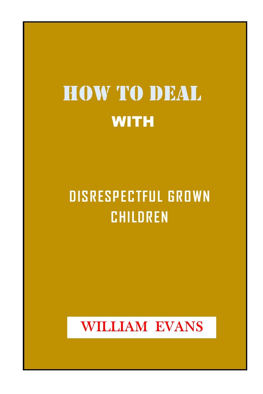 HOW TO DEAL WITH DISRESPECTFUL CHILDREN: A Practical Guide to Change Children Behavior, Make ...