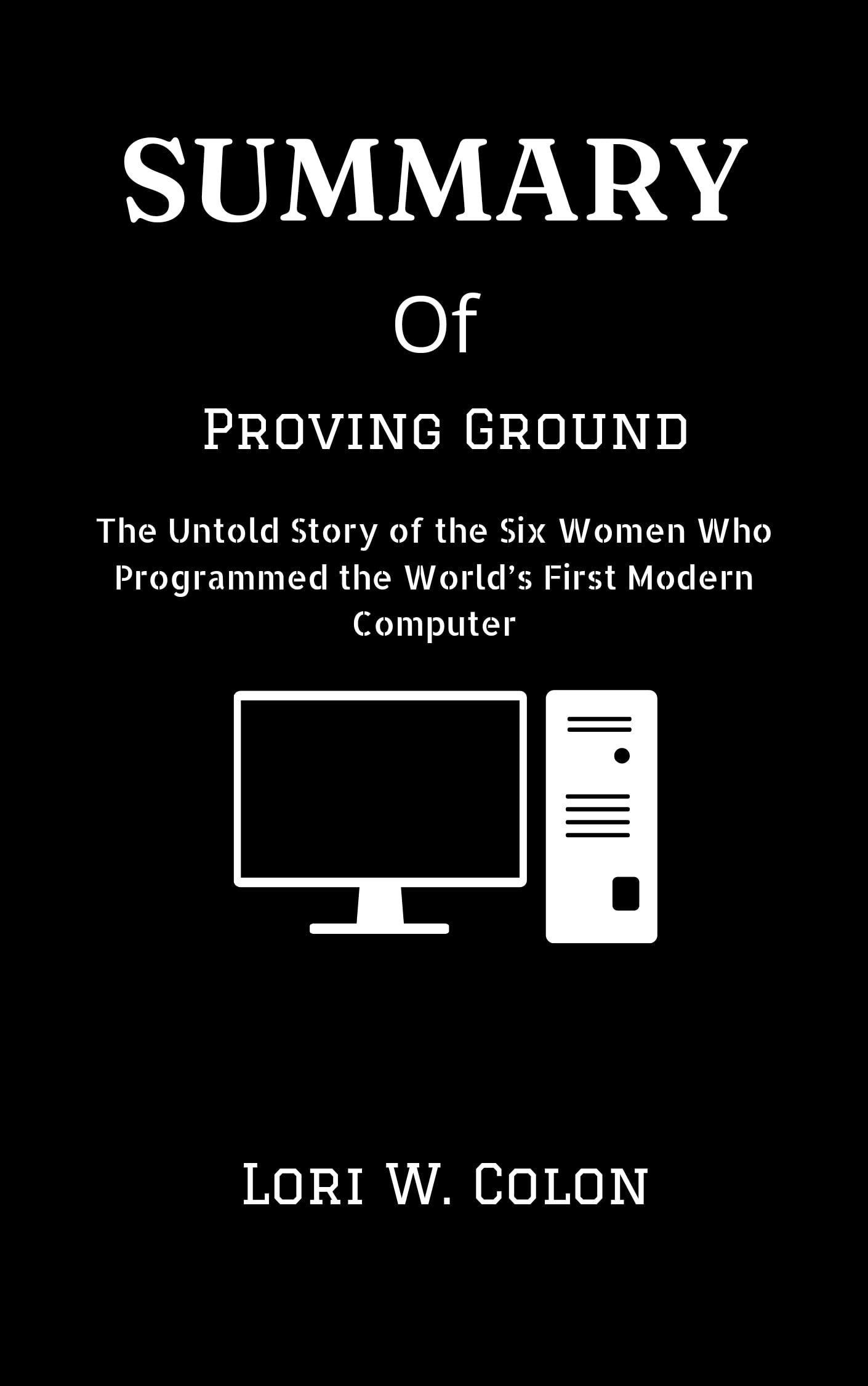 SUMMARY OF PROVING GROUND: The Untold Story of the Six Women Who Programmed the World’s First ...