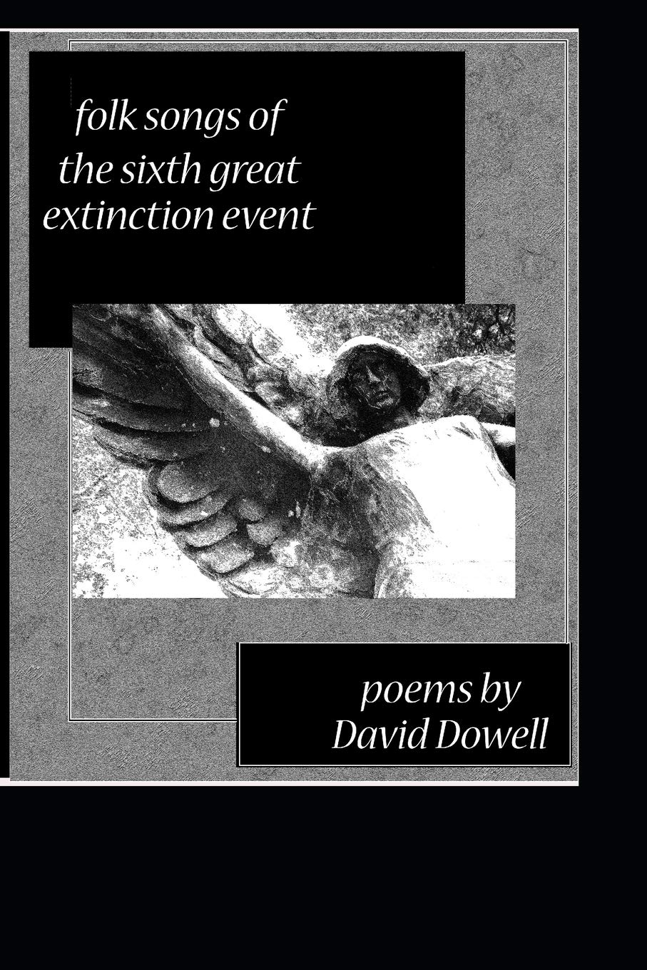 Folk Songs of the Sixth Great Extinction Event: Poems by David Dowell ...