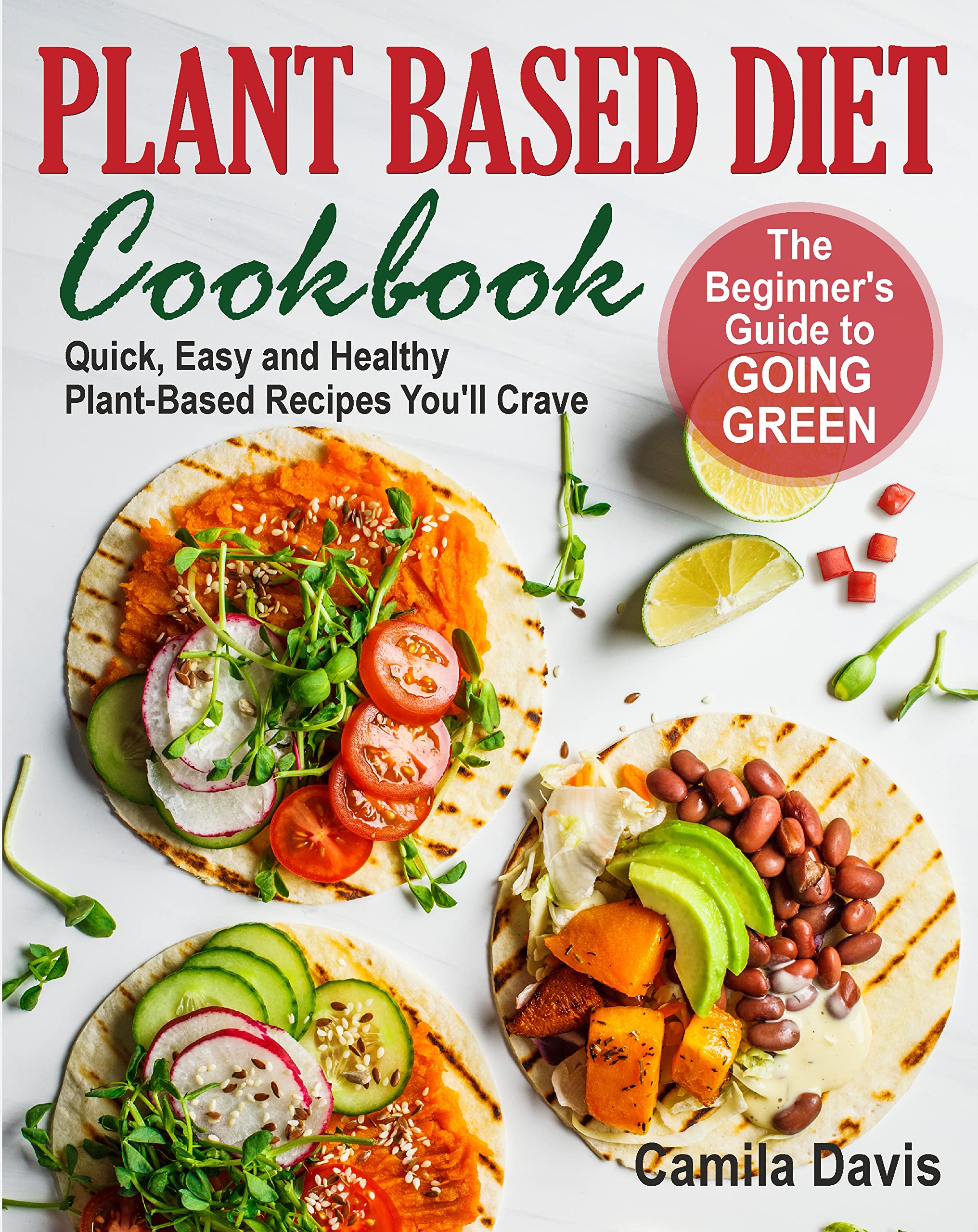 Plant Based Diet Cookbook The Beginner s Guide To Going Green Quick Plant Based Diet Cookbook The Beginner s Guide To Going Green Quick