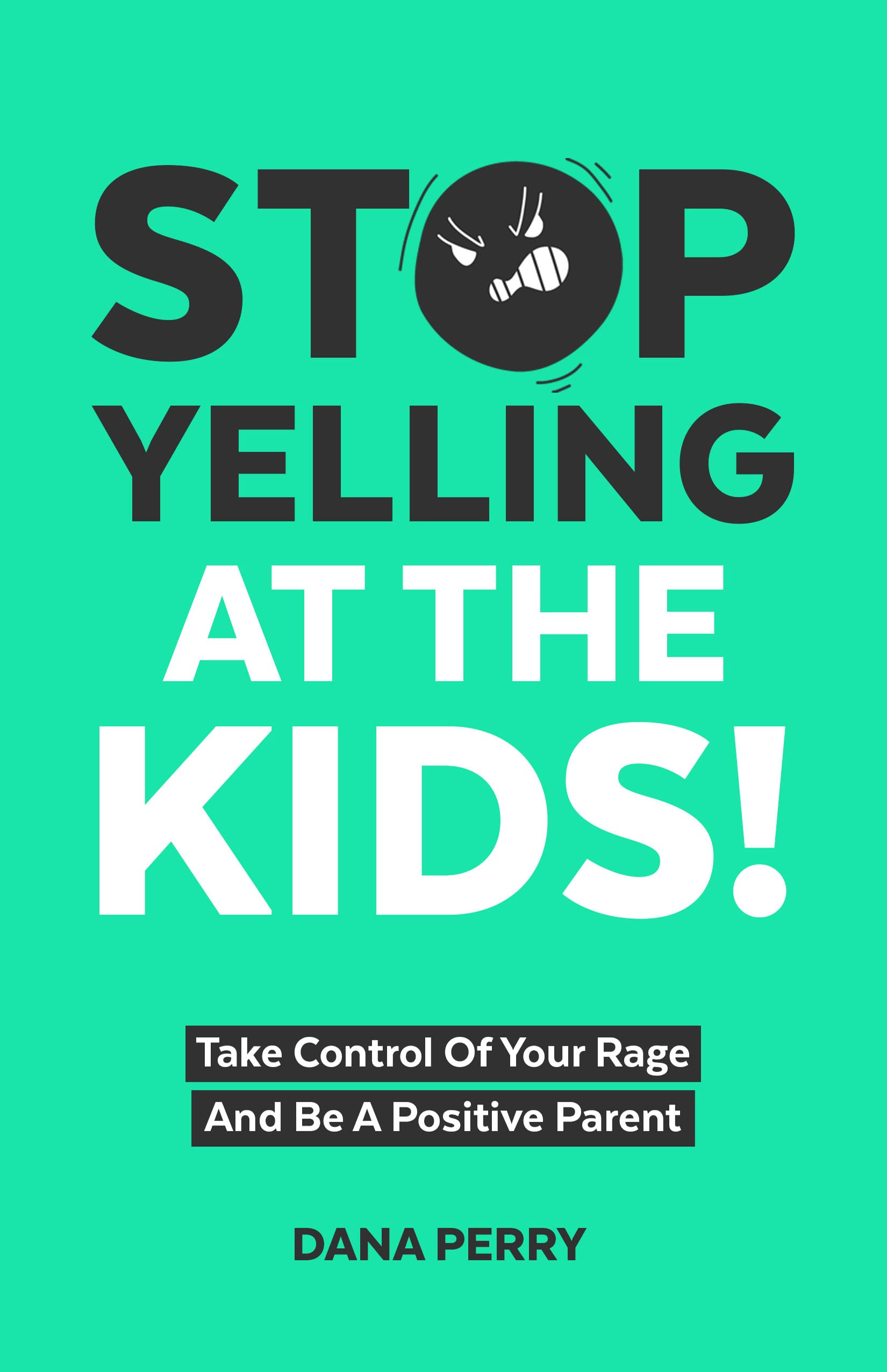Stop Yelling At The Kids!: Take Control Of Your Rage And Be A Positive ...