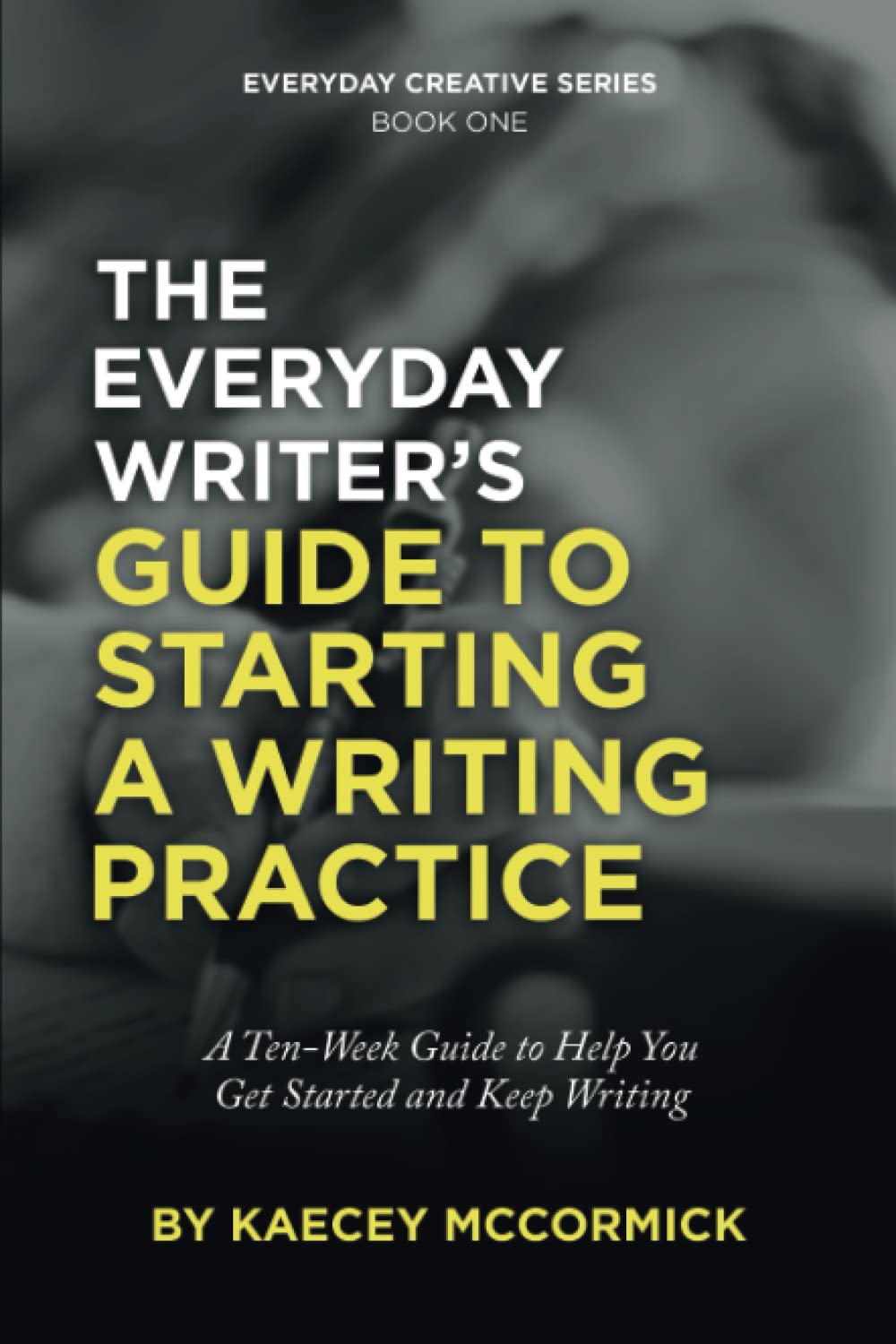 The Everyday Writer's Guide to Starting a Writing Practice: A Ten-Week ...