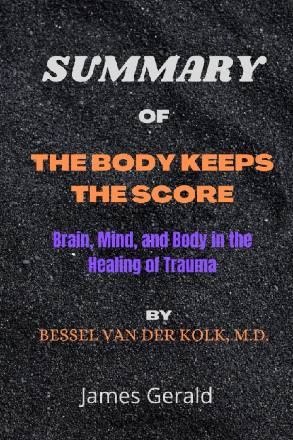 SUMMARY OF THE BODY KEEPS THE SCORE By Bessel Van Der Kolk, M.D.: Brain ...