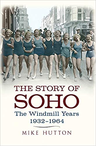 The Story of Soho: The Windmill Years 1932-1964 by Mike Hutton | Goodreads