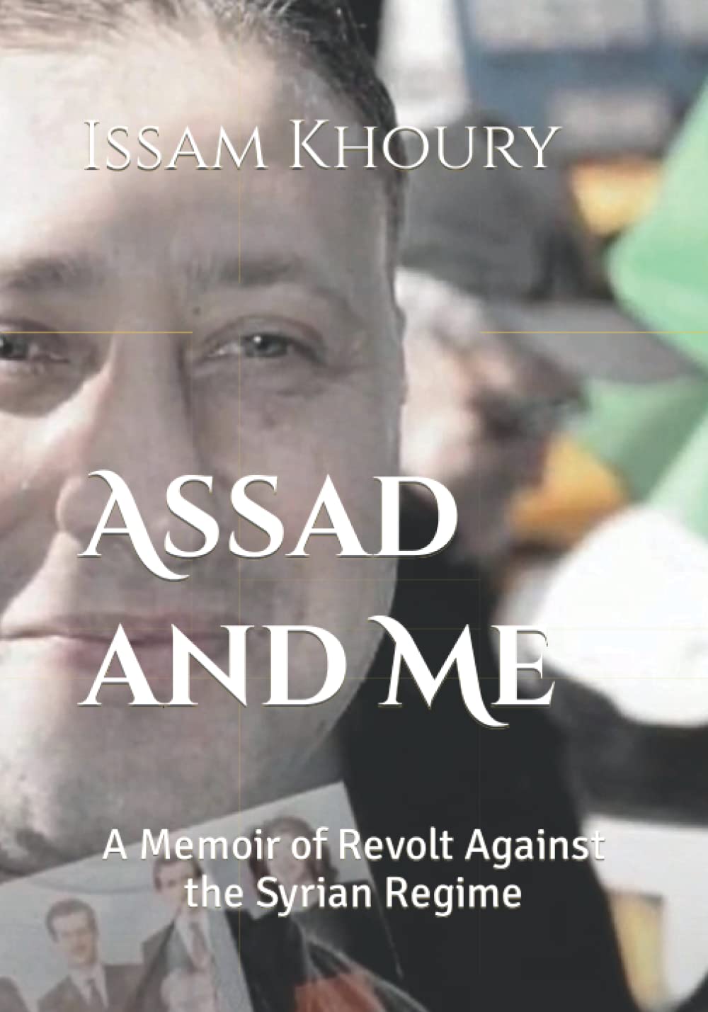 Assad and Me: A Memoir of Revolt Against the Syrian Regime by Issam ...