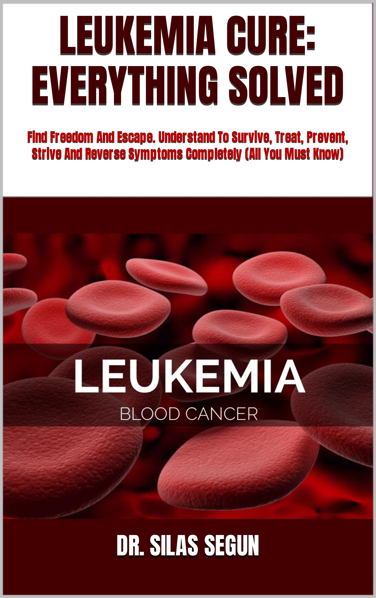 LEUKEMIA TREATMENT HANDBOOK : Understand To Survive, Treat, Prevent ...