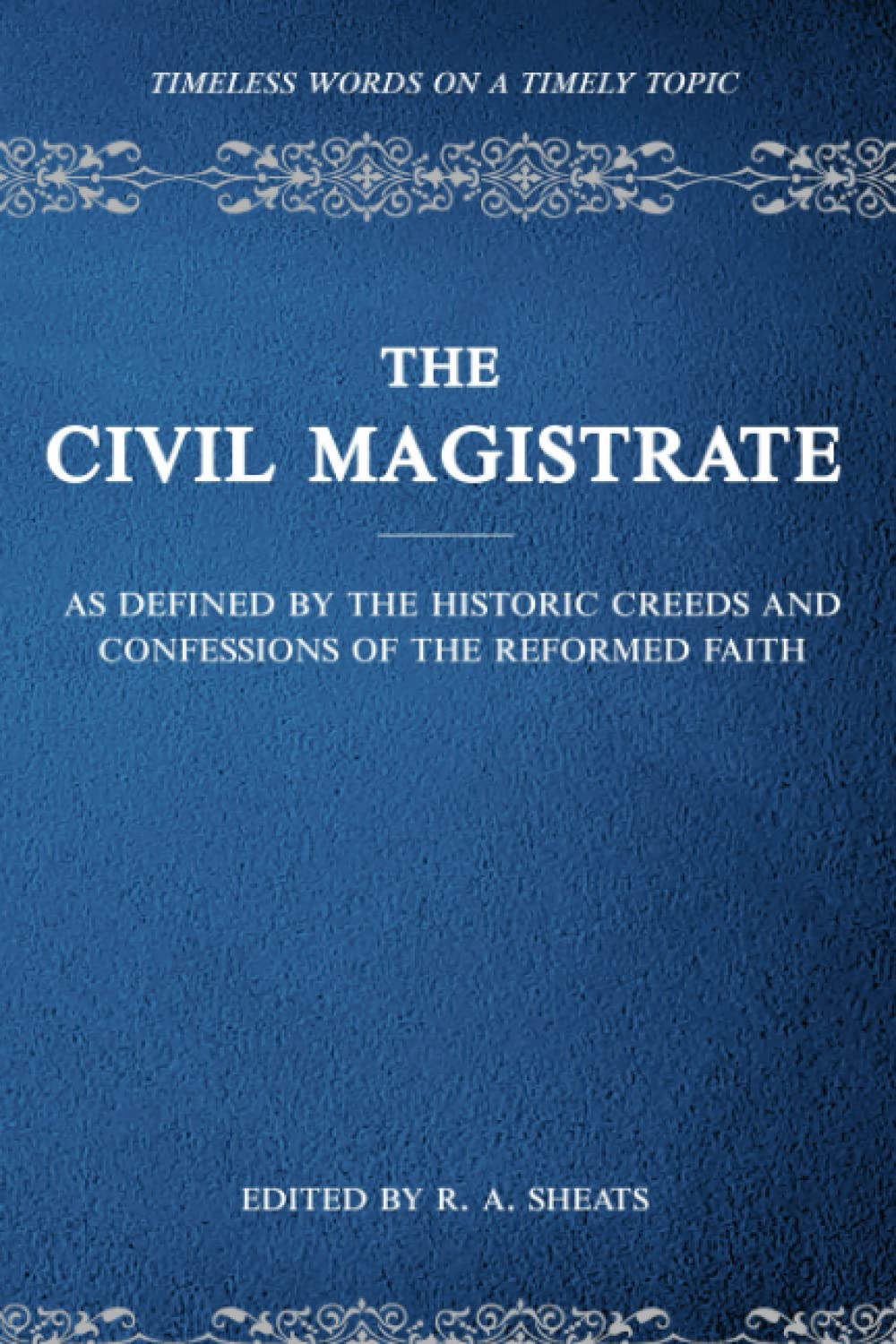 The Civil Magistrate as Defined by the Historic Creeds and Confessions ...