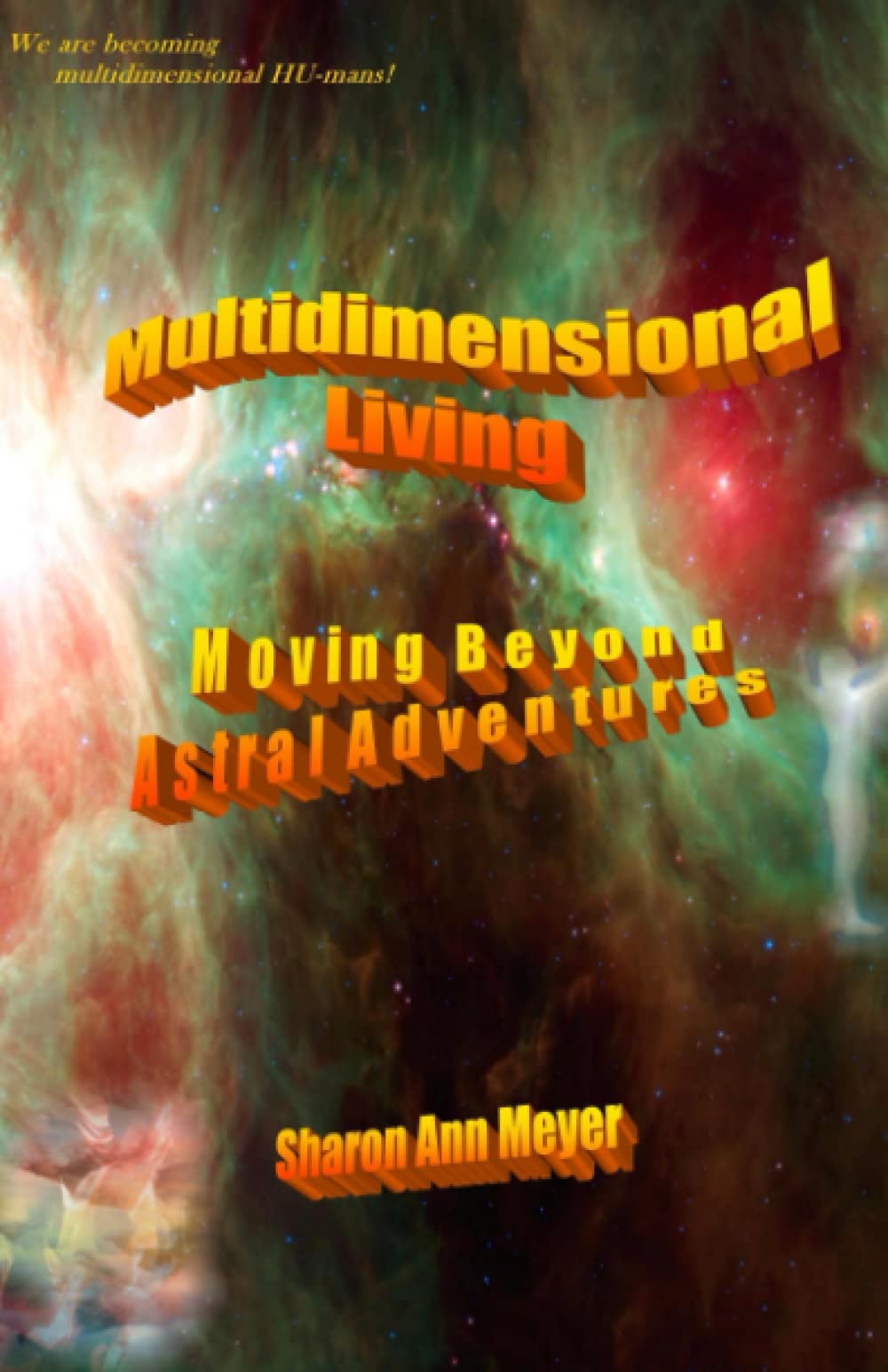 Multidimensional Living: Moving Beyond Astral Adventures by Sharon Ann Meyer | Goodreads